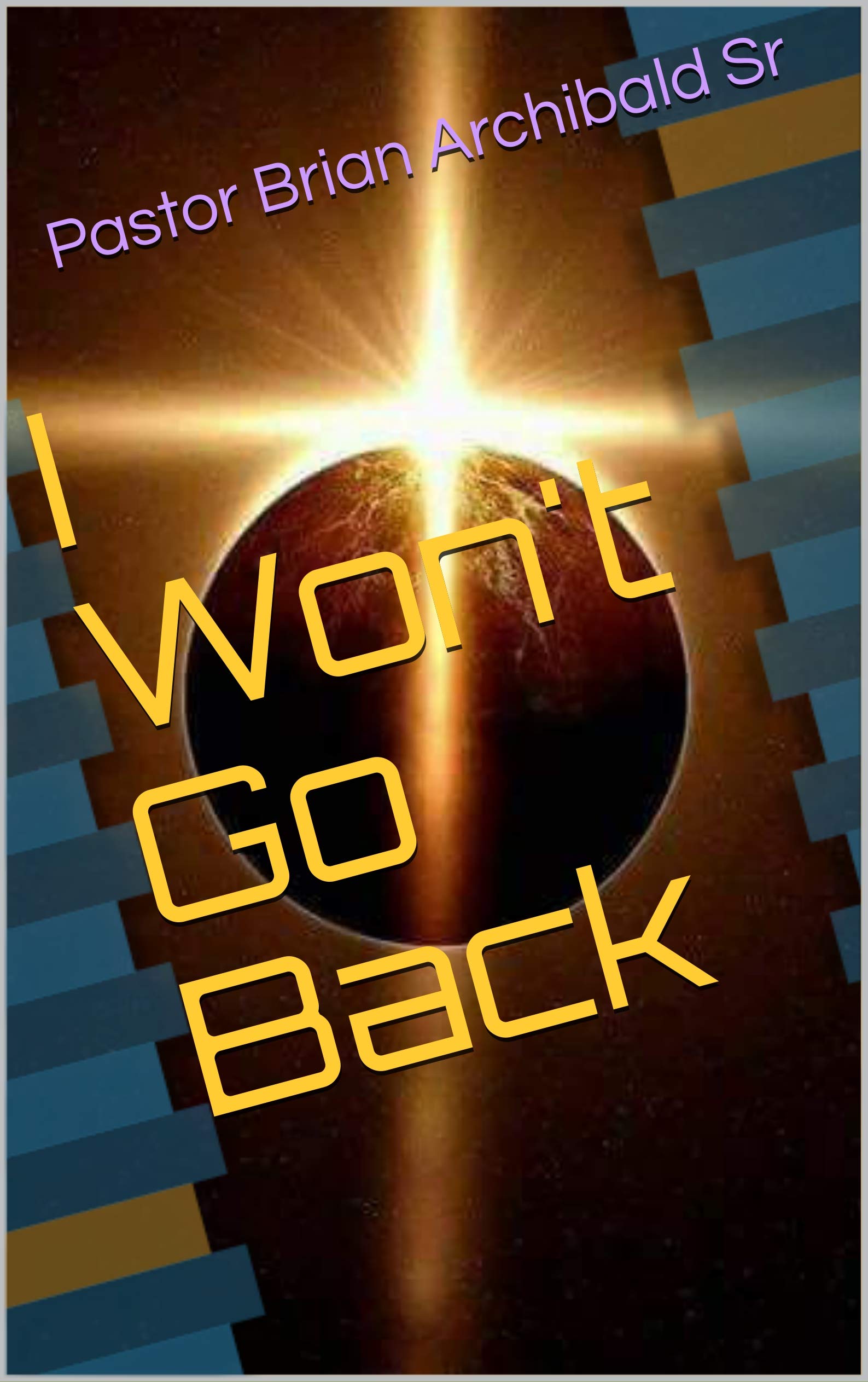 I Won't Go Back by Pastor Brian Archibald Sr | Goodreads