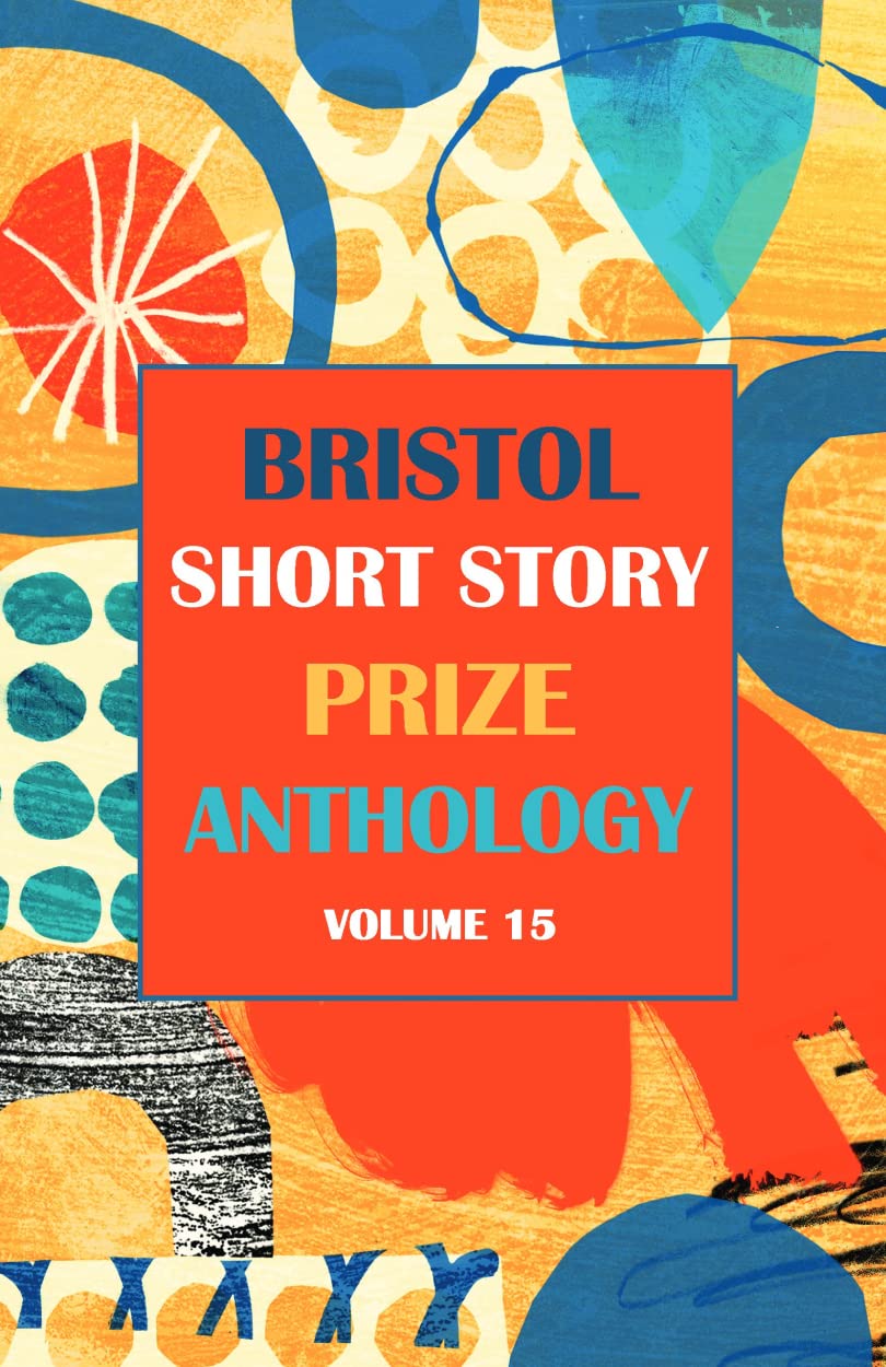 Bristol Short Story Prize Anthology - Volume 15 by Diana Powell | Goodreads
