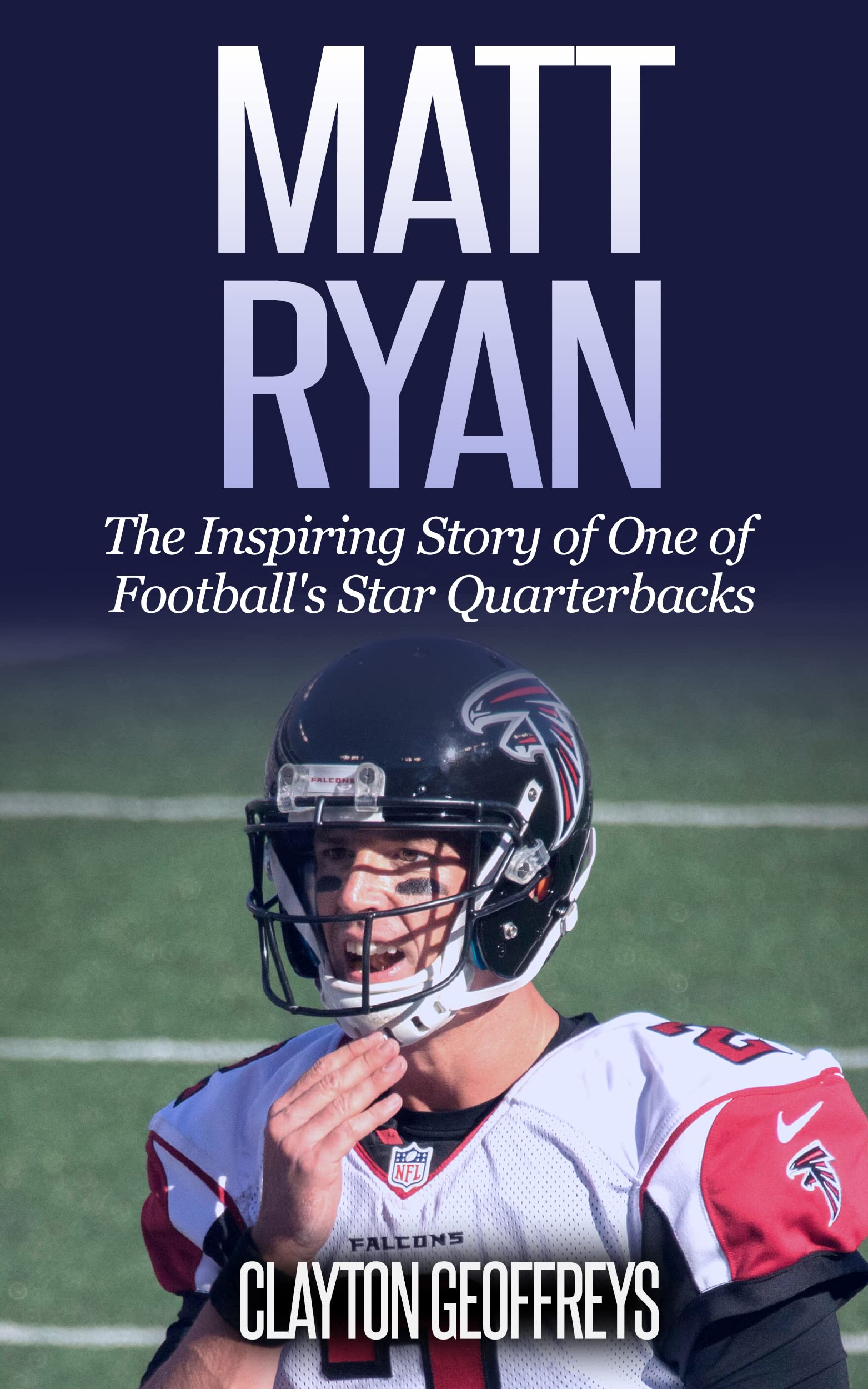 Matt Ryan: The Inspiring Story of One of Football's Star Quarterbacks ...