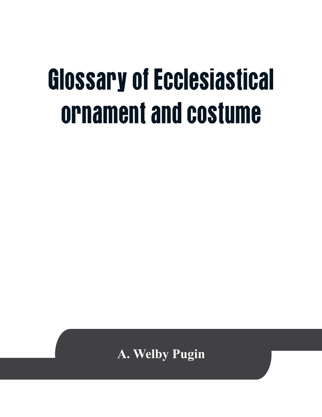 Glossary of ecclesiastical ornament and costume, compiled from ancient ...