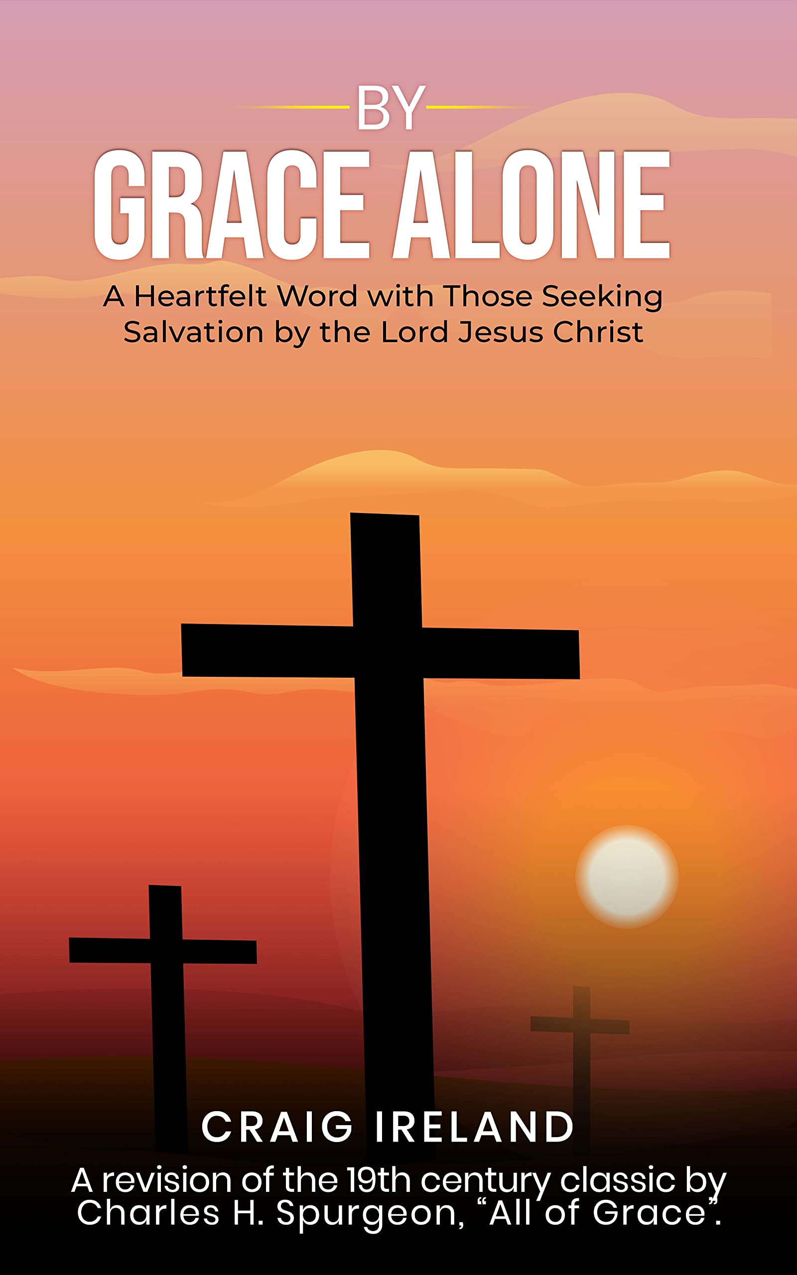By Grace Alone: A Heartfelt Word with Those Seeking Salvation by the ...