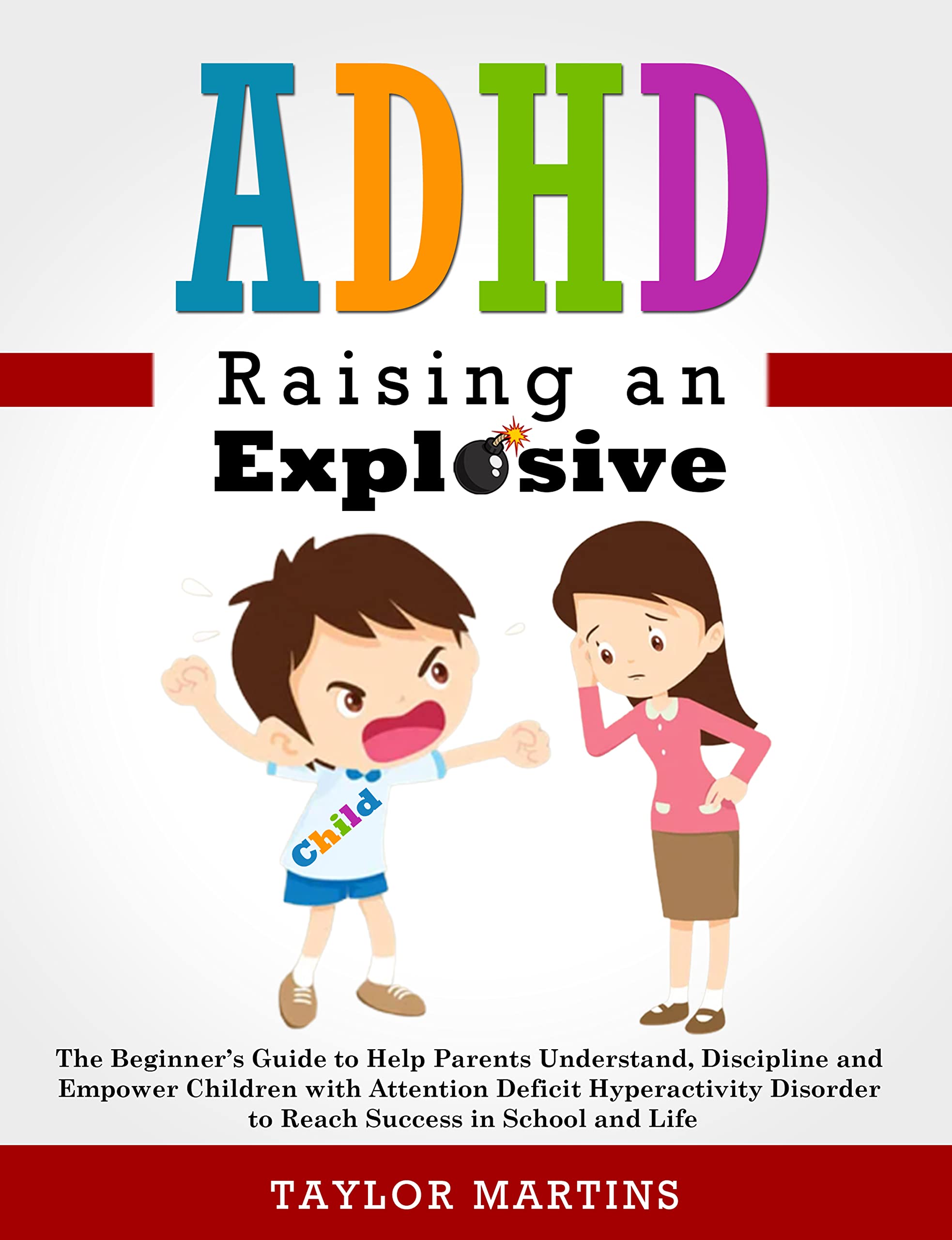 ADHD Raising an Explosive Child: The Beginner’s Guide to Help Parents Understand, Discipline and ...