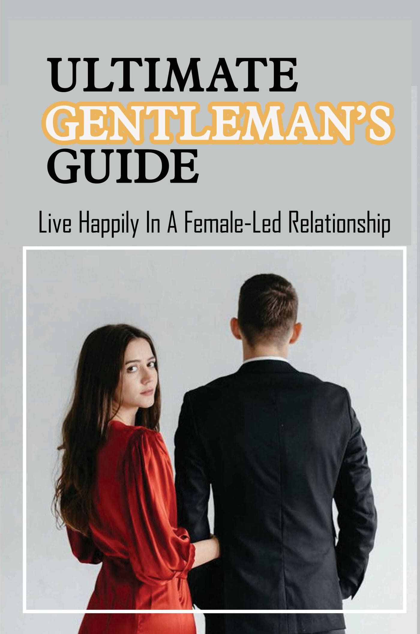 Ultimate Gentleman’S Guide: Live Happily In A Female-Led Relationship by Drusilla Heines | Goodreads