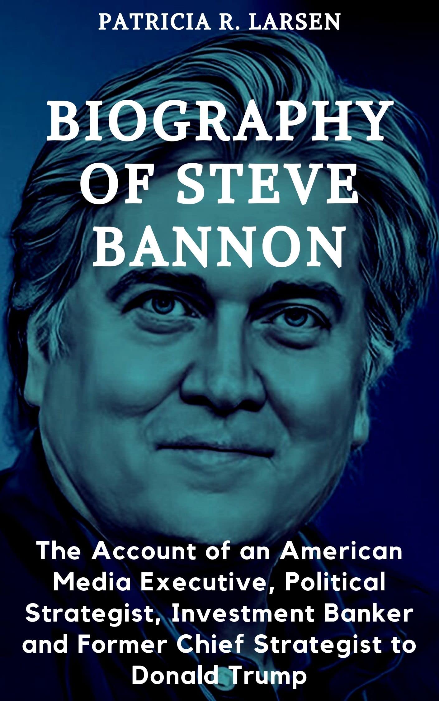 BIOGRAPHY OF STEVE BANNON: The Account of an American Media Executive ...
