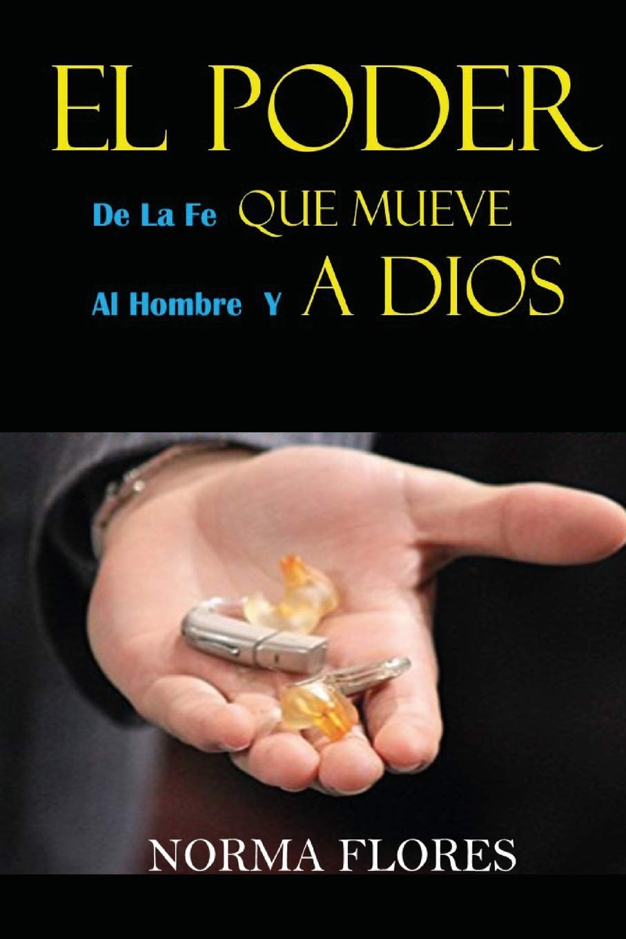 EL PODER DE LA FE QUE MUEVE AL HOMBRE Y A DIOS by NORMA FLORES | Goodreads