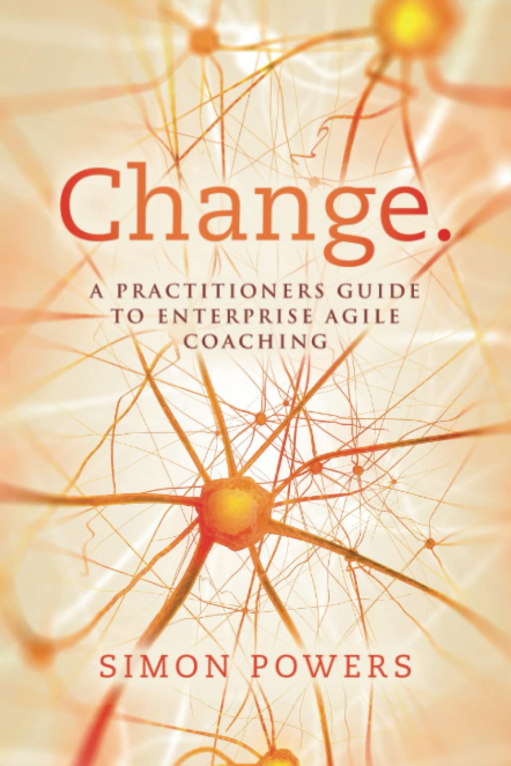 Change.: A practitioners guide to Enterprise Agile Coaching by Simon Powers | Goodreads