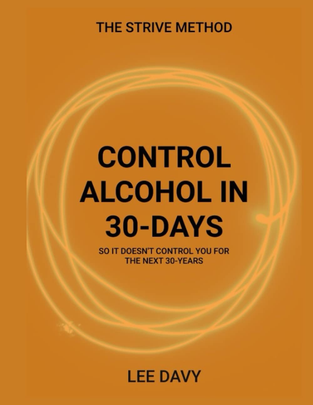 The STRIVE Method: Control Alcohol In 30-Days so it Doesn't Control You For The Next 30-Years by ...
