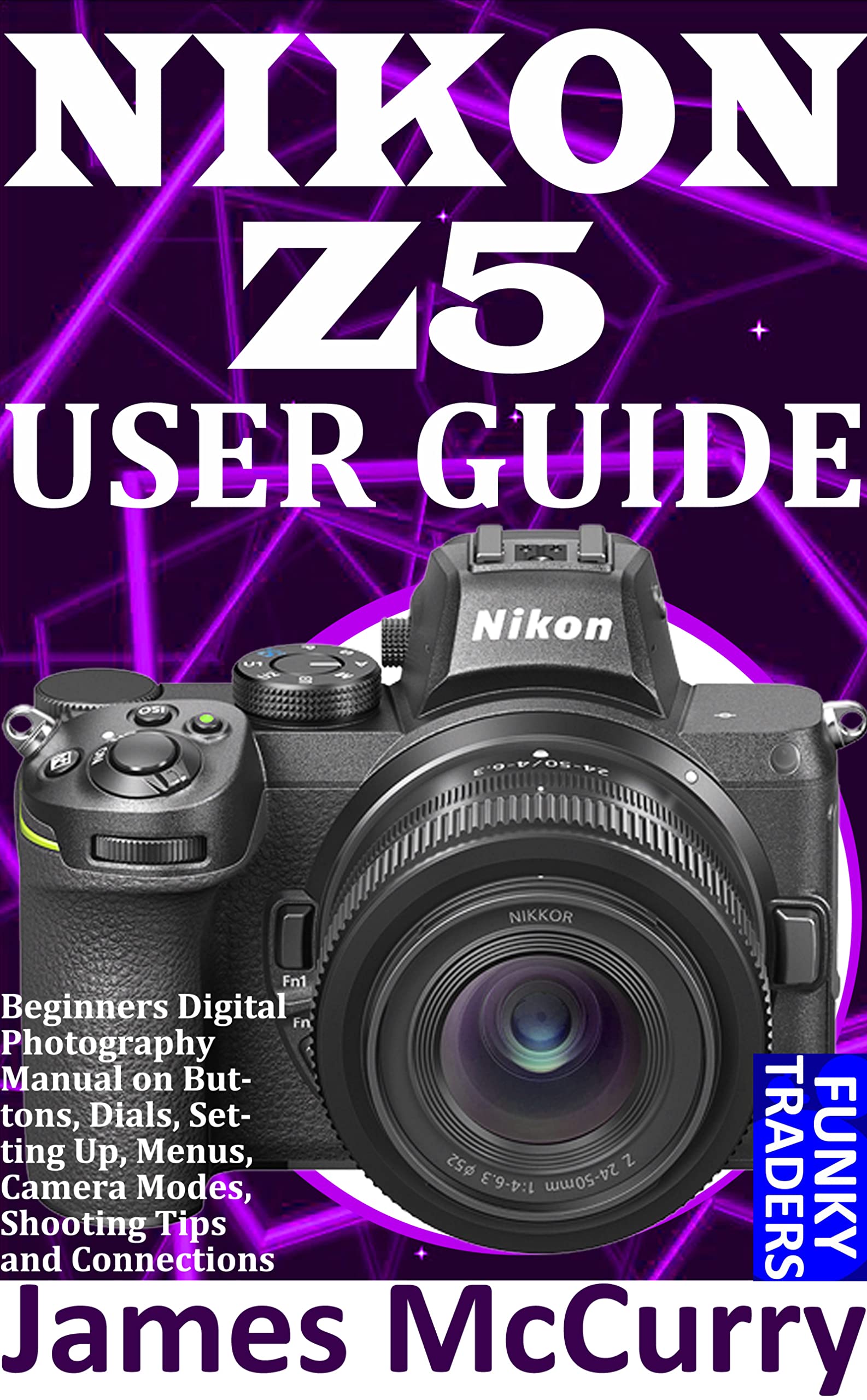 NIKON Z5 USER GUIDE: Beginners Digital Photography Manual on Buttons, Dials, Setting Up, Menus ...
