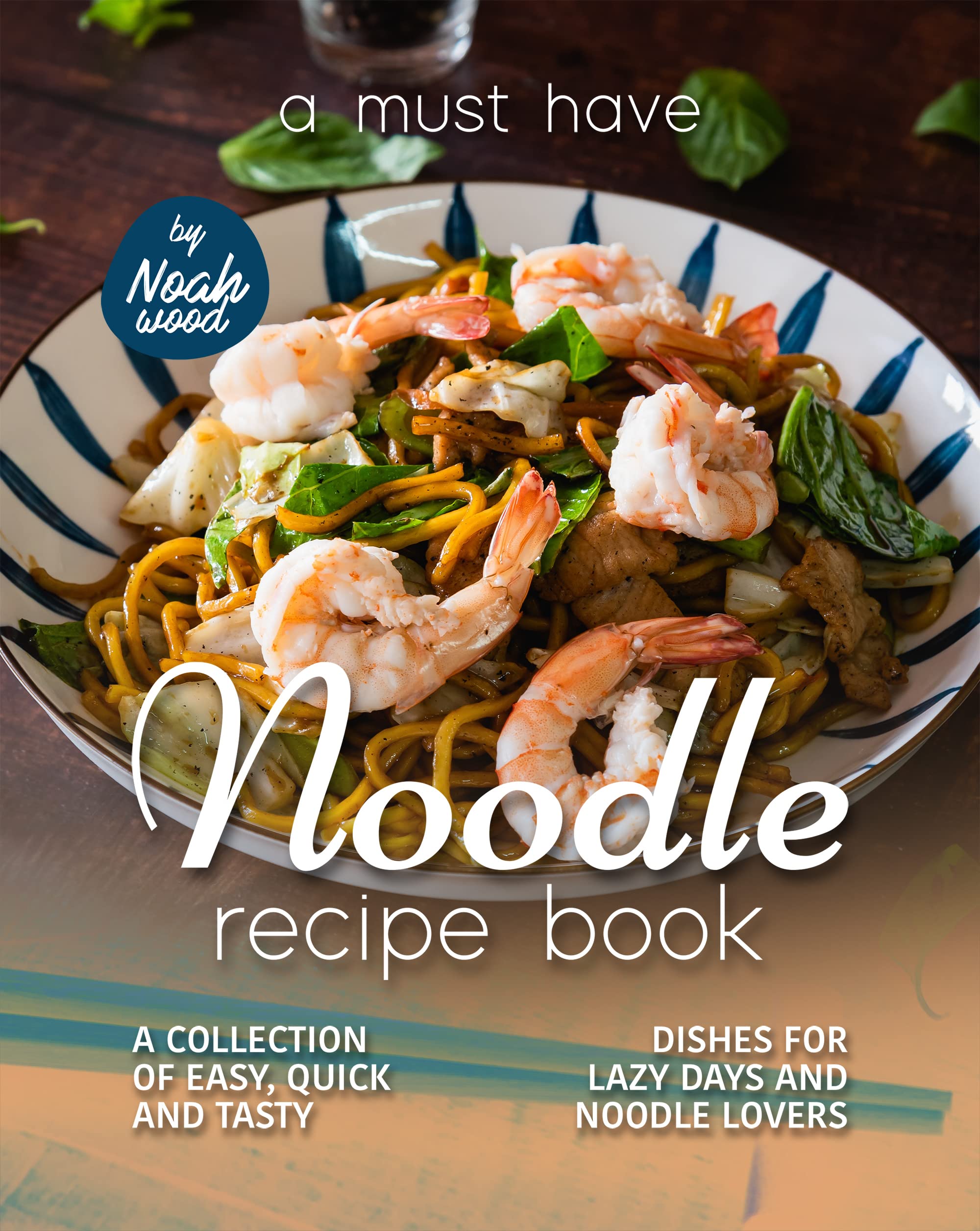 A Must Have Noodle Recipe Book: A Collection of Easy, Quick and Tasty ...