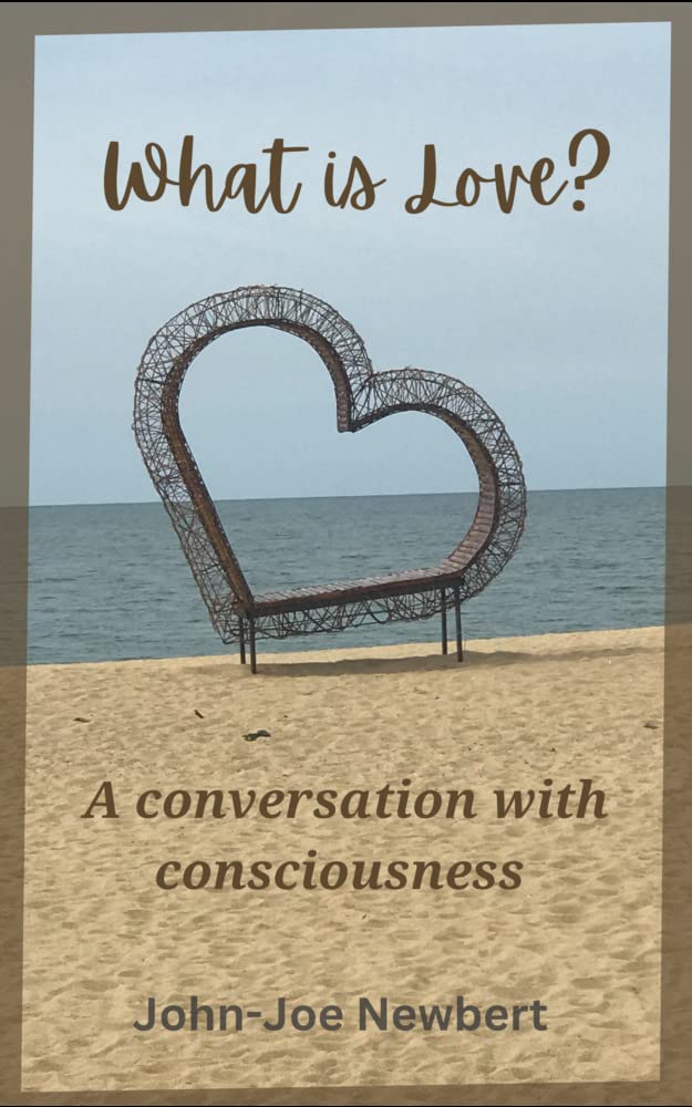 What is Love?: A conversation with consciousness by John-Joe Newbert ...