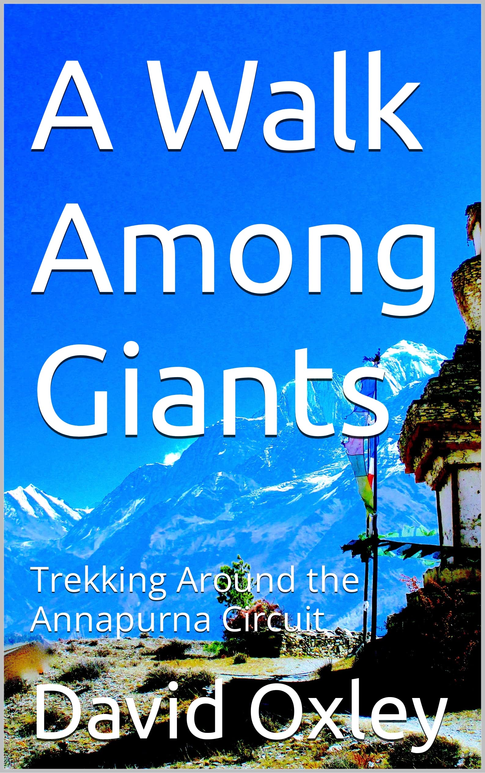 A Walk Among Giants: Trekking Around the Annapurna Circuit by David Oxley | Goodreads