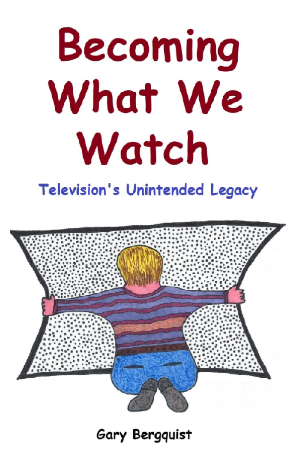 Becoming What We Watch: Television's Unintended Legacy by Gary ...