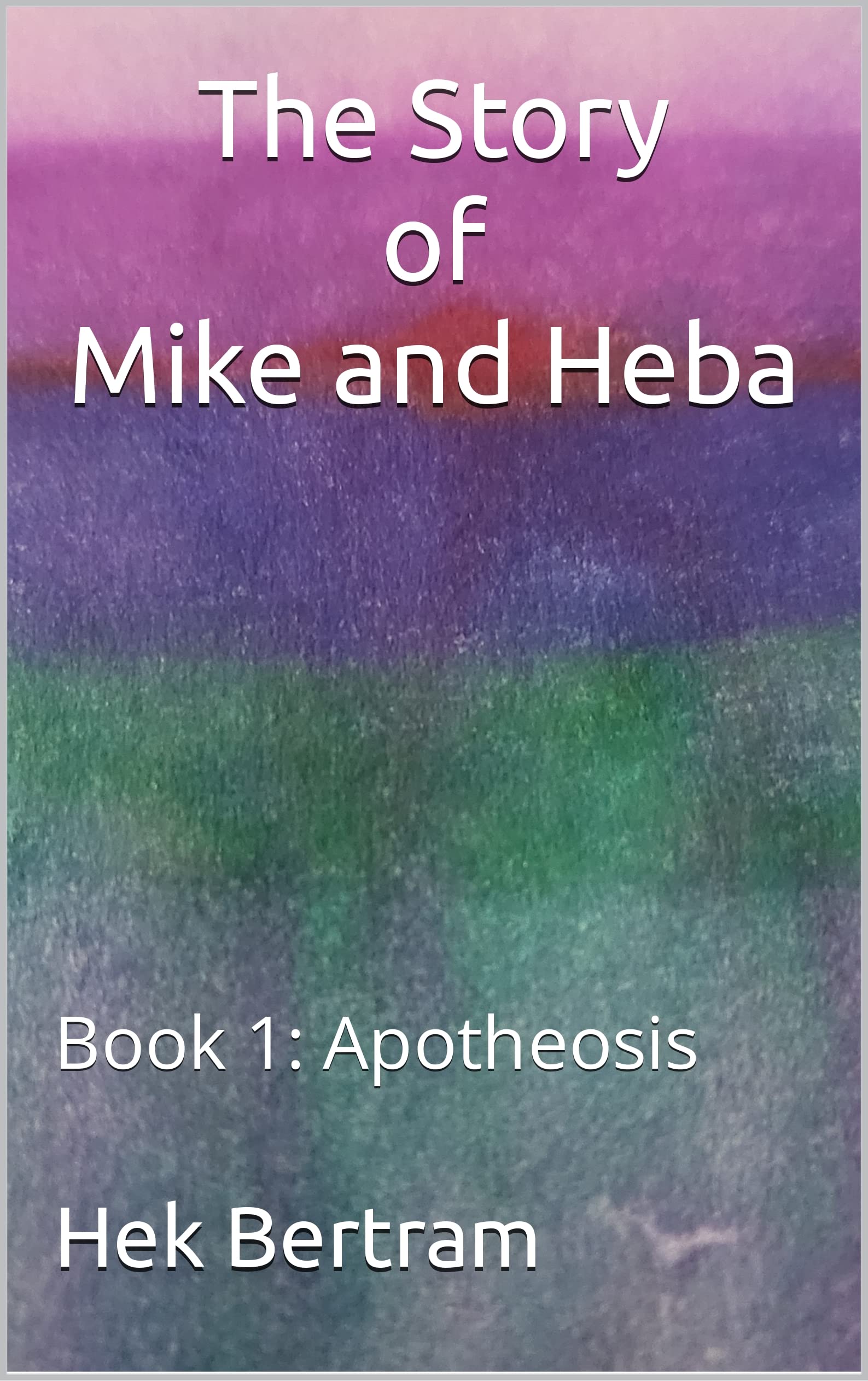 The Story of Mike and Heba: Book1: Apotheosis by Hek Bertram | Goodreads