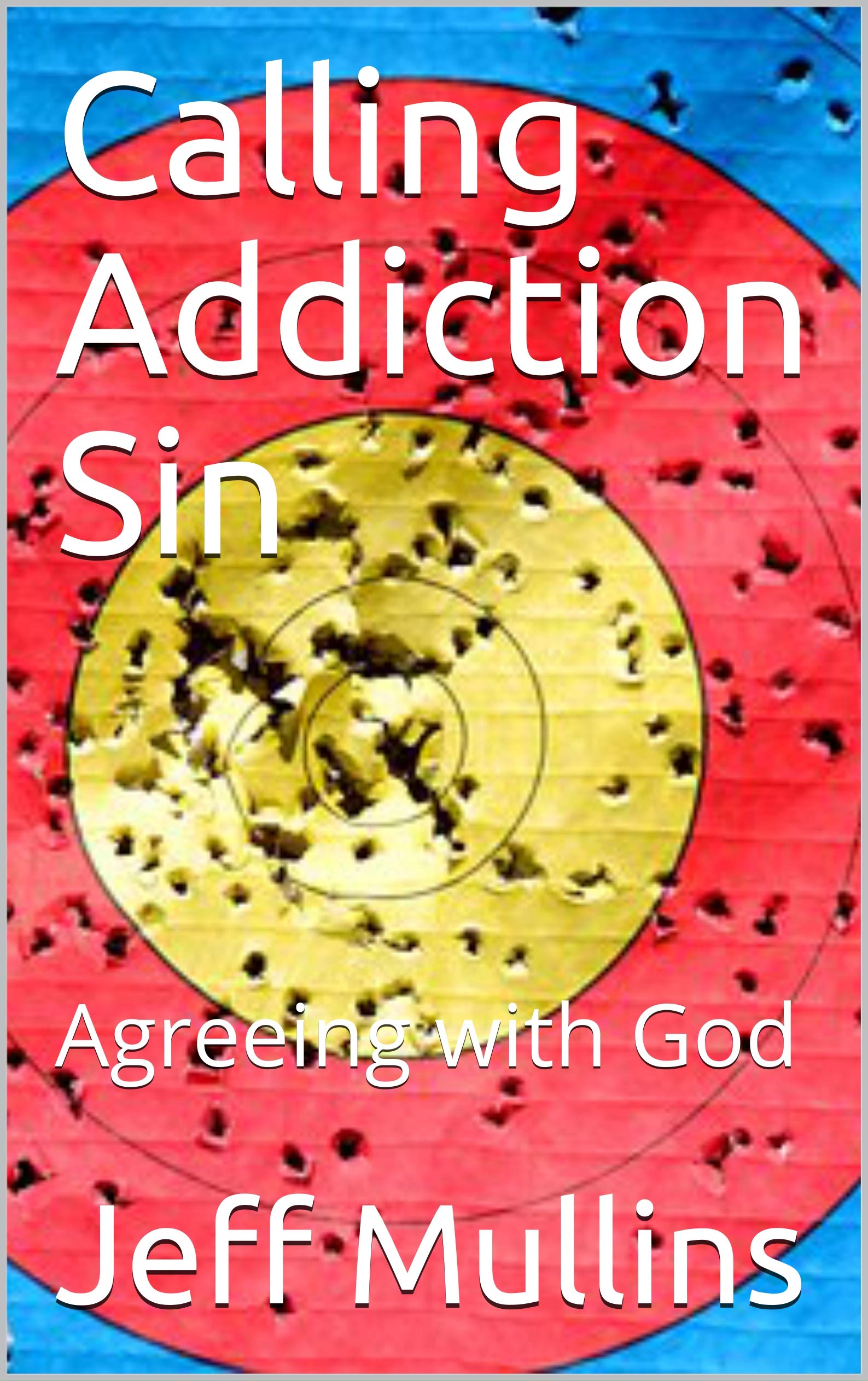 Calling Addiction Sin: Agreeing with God by Jeff Mullins | Goodreads
