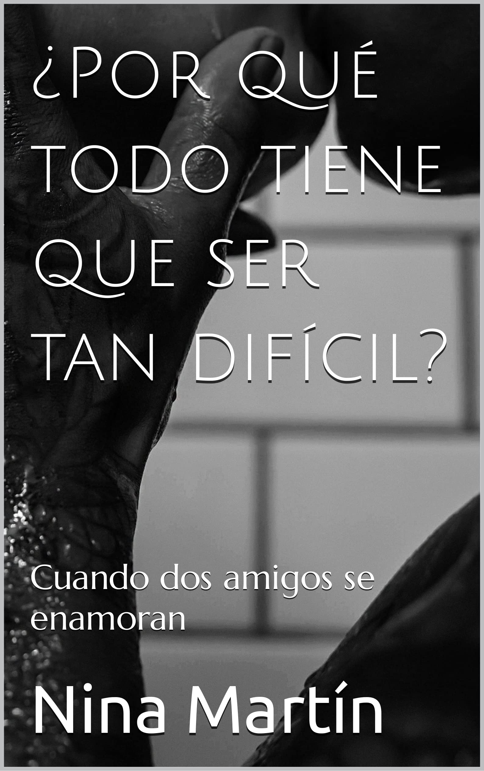 ¿Por qué todo tiene que ser tan difícil?: Cuando dos amigos se enamoran ...