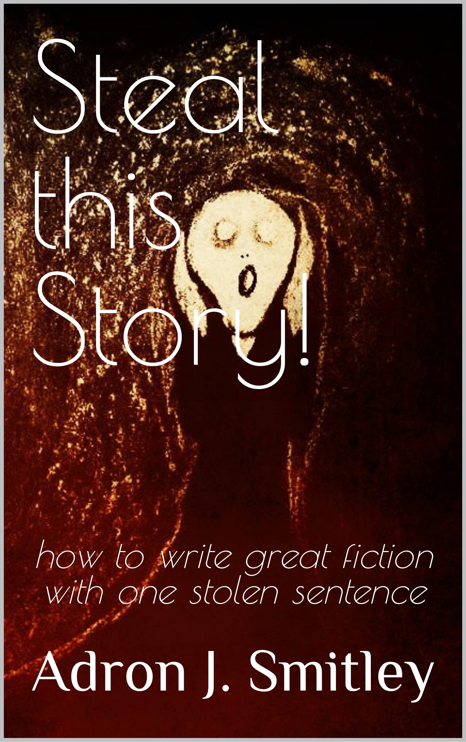 Steal this Story!: how to write great fiction with one stolen sentence ...