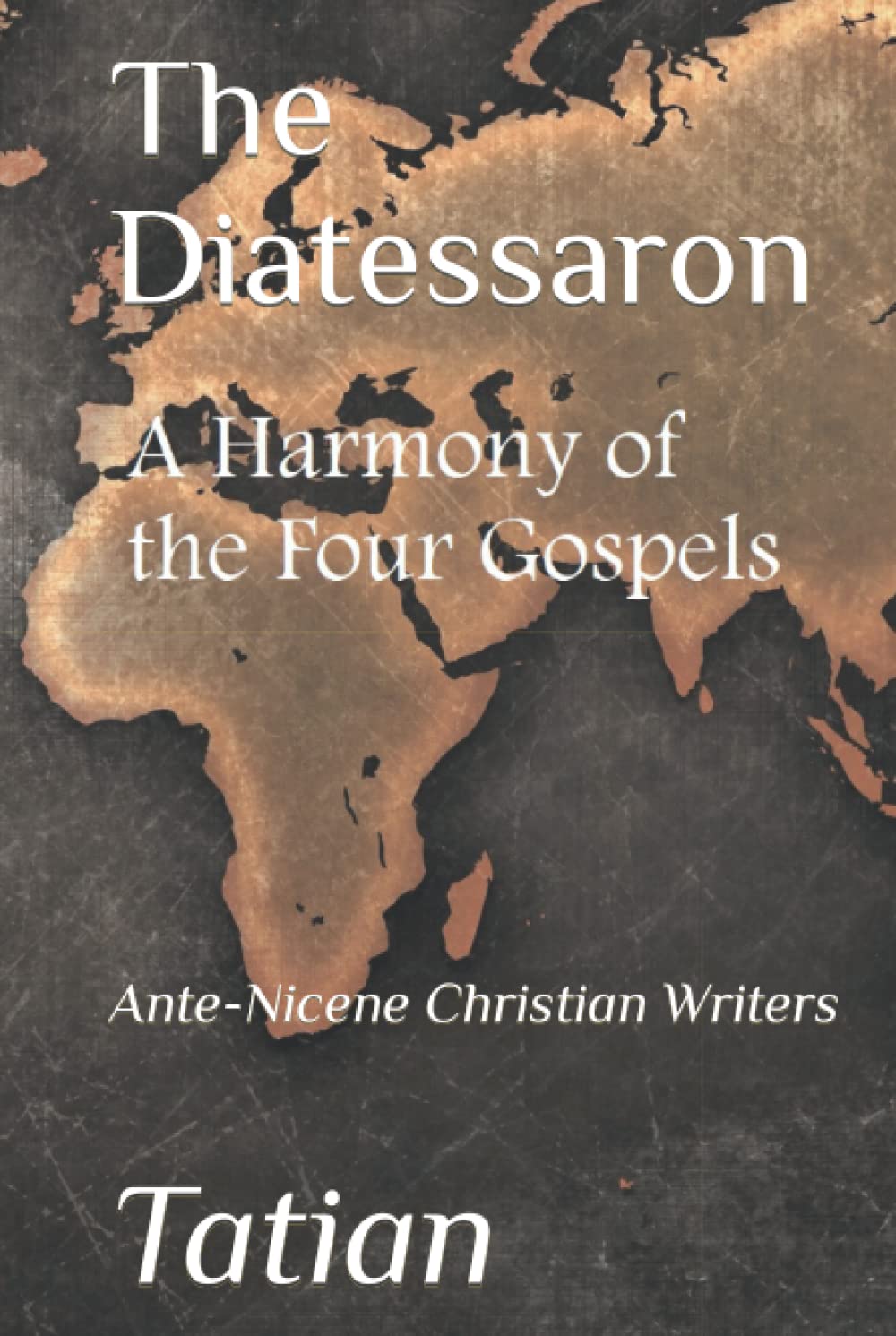 The DIATESSARON of Tatian, A Harmony of the Four Gospels: Ante-Nicene ...