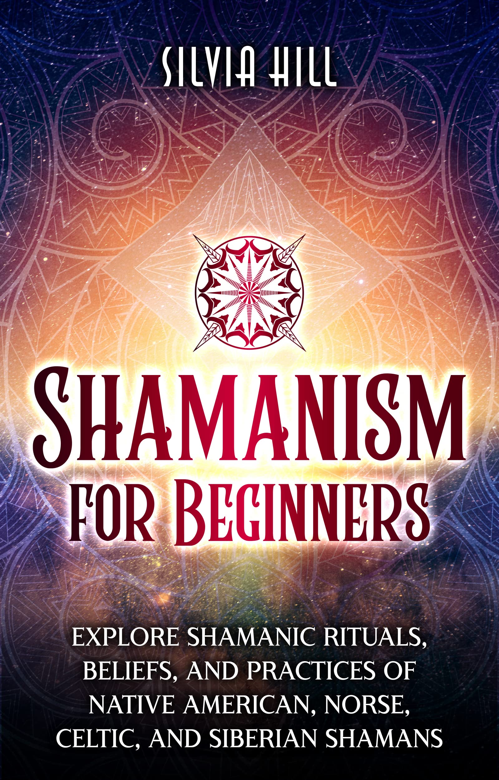 Shamanism for Beginners: Explore Shamanic Rituals, Beliefs, and ...