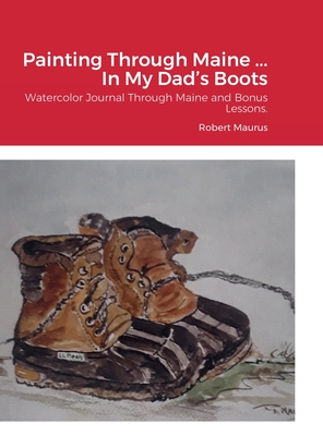 Painting Through Maine ... In My Dad's Boots: Watercolor Journal, Guide ...