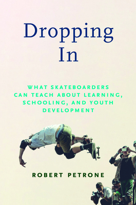Dropping In: What Skateboarders Can Teach Us about Learning, Schooling ...