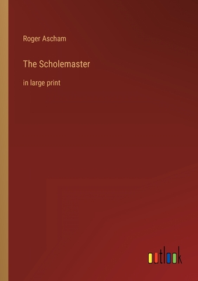 The Scholemaster: in large print by Roger Ascham | Goodreads