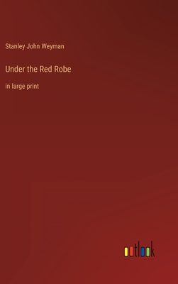 Under the Red Robe: in large print by Stanley John Weyman | Goodreads