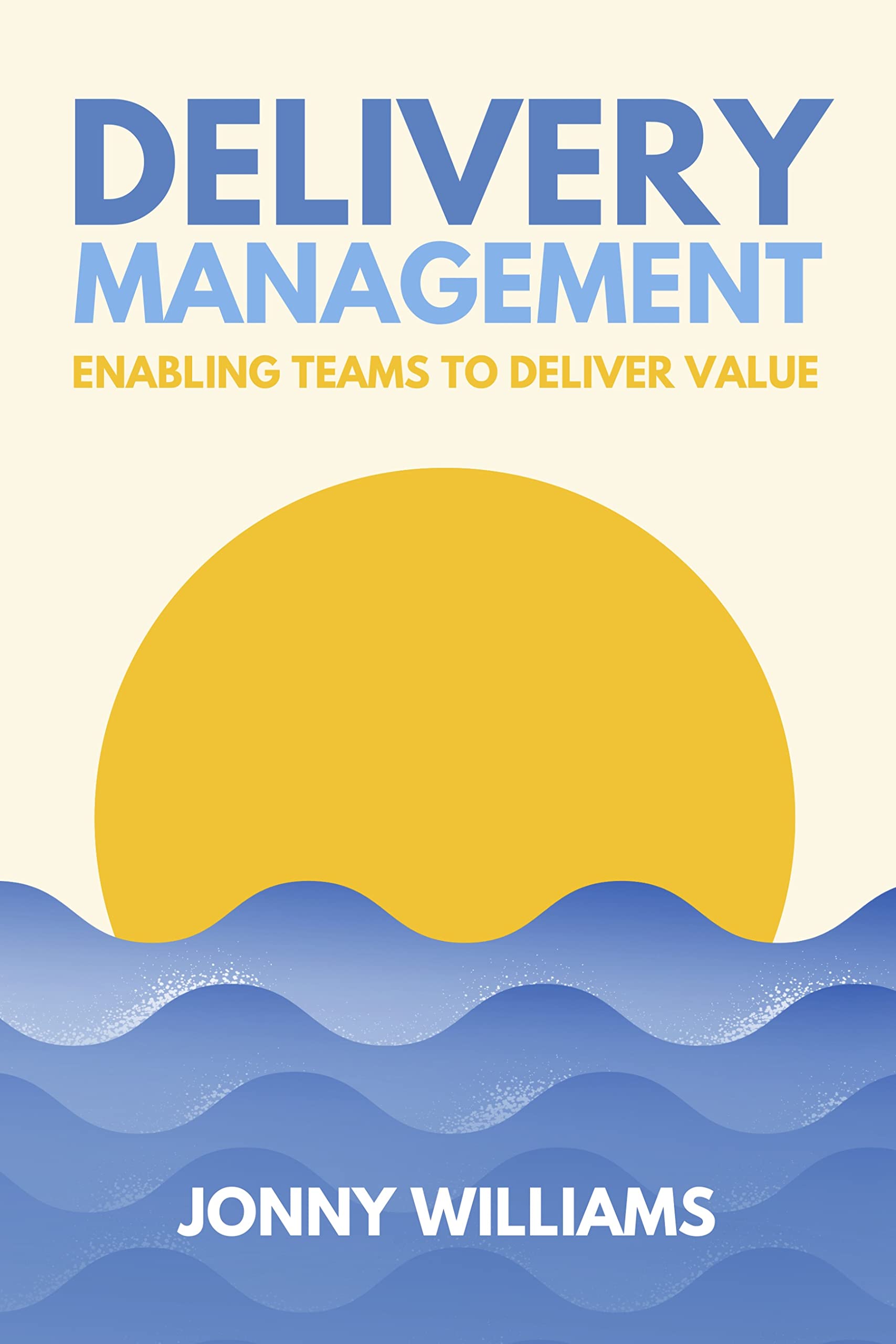 Delivery Management: Enabling Teams to Deliver Value by Jonny Williams ...