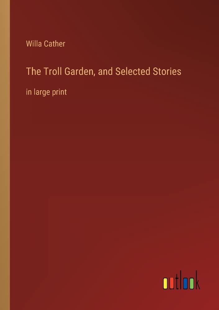 The Troll Garden, and Selected Stories: in large print by Willa Cather ...