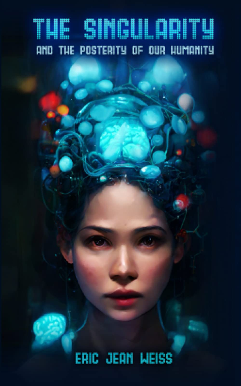 The Singularity: and the posterity of our humanity by Eric Jean Weiss ...