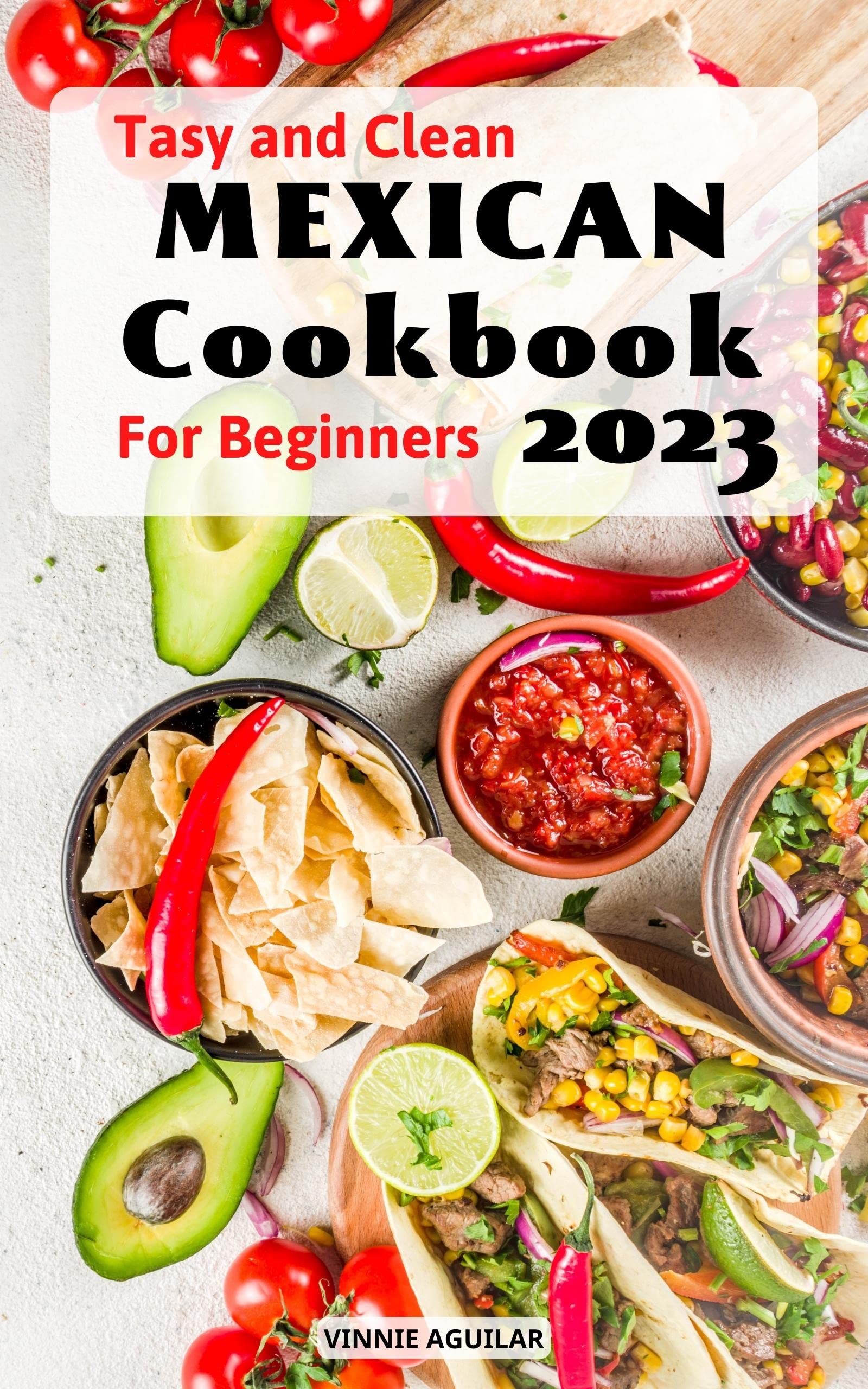 Tasty & Clean Mexican Cookbook For Beginners 2023: Enjoy Traditional ...