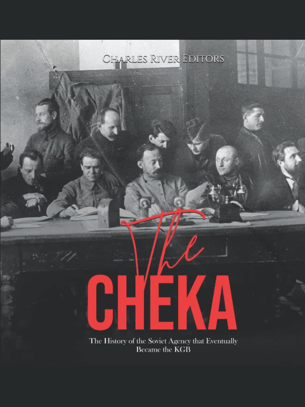 The Cheka: The History of the Soviet Agency that Eventually Became the ...