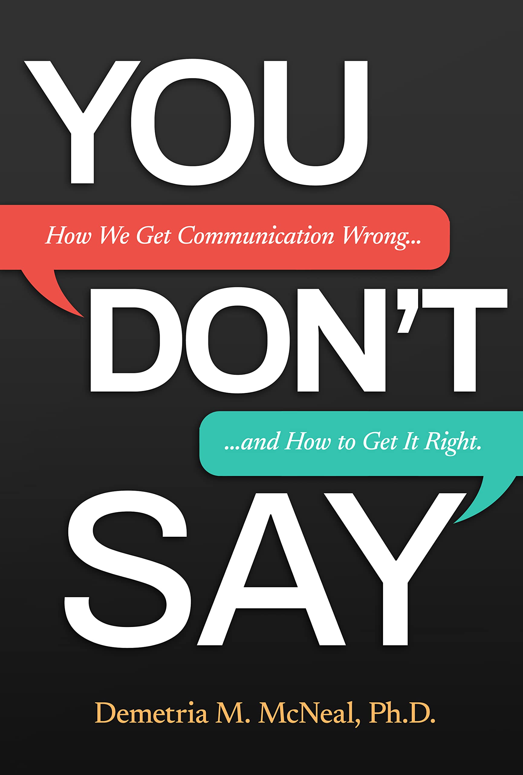 YOU DON'T SAY: How We Get Communication Wrong… and How to Get It Right ...