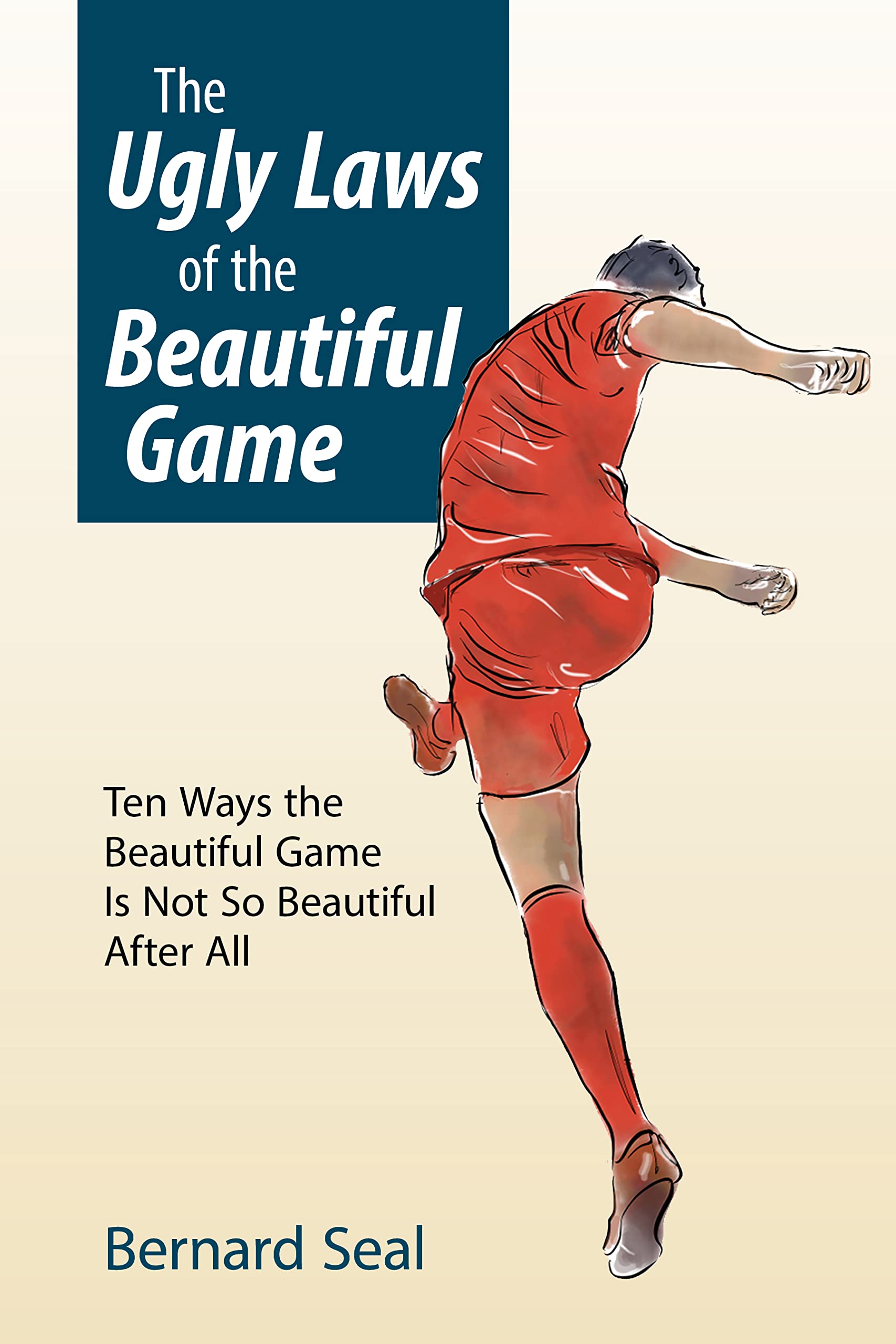 The Ugly Laws of the Beautiful Game: Ten Ways the Beautiful Game Is Not ...