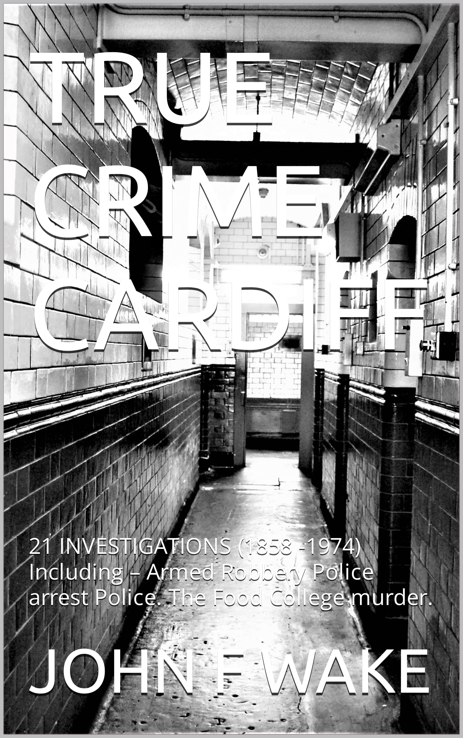 TRUE CRIME CARDIFF: 21 INVESTIGATIONS (1858 -1974) Including – Armed ...