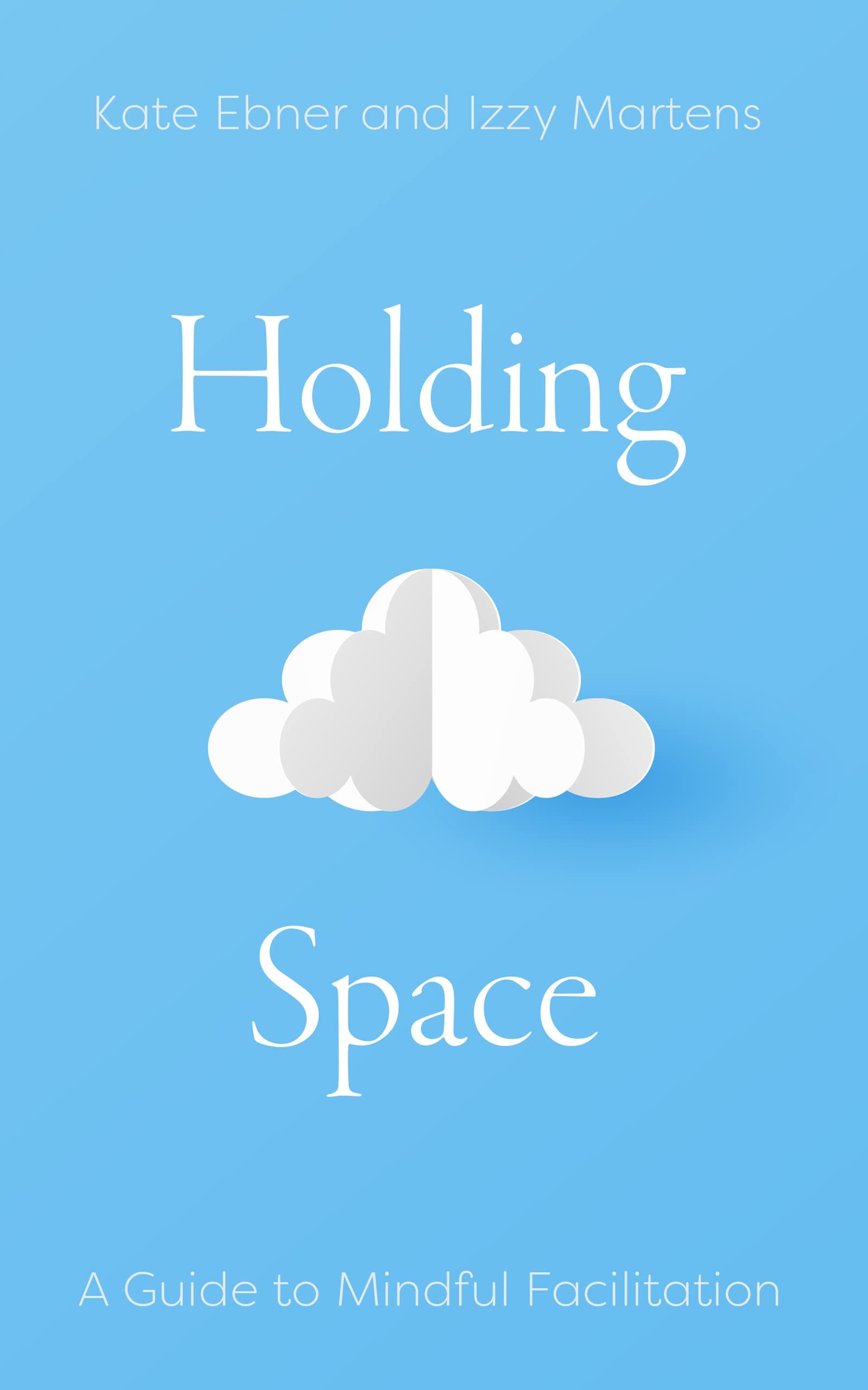Holding Space: A Guide to Mindful Facilitation by Kate Ebner | Goodreads
