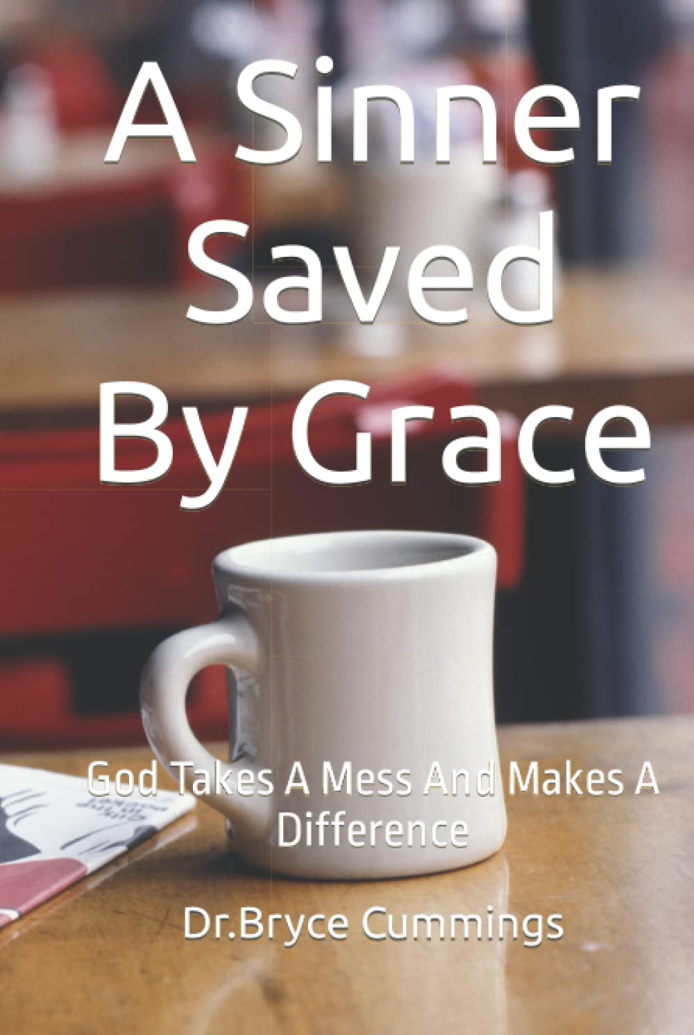 A Sinner Saved By Grace: God Takes A Mess And Makes A Difference by Dr ...
