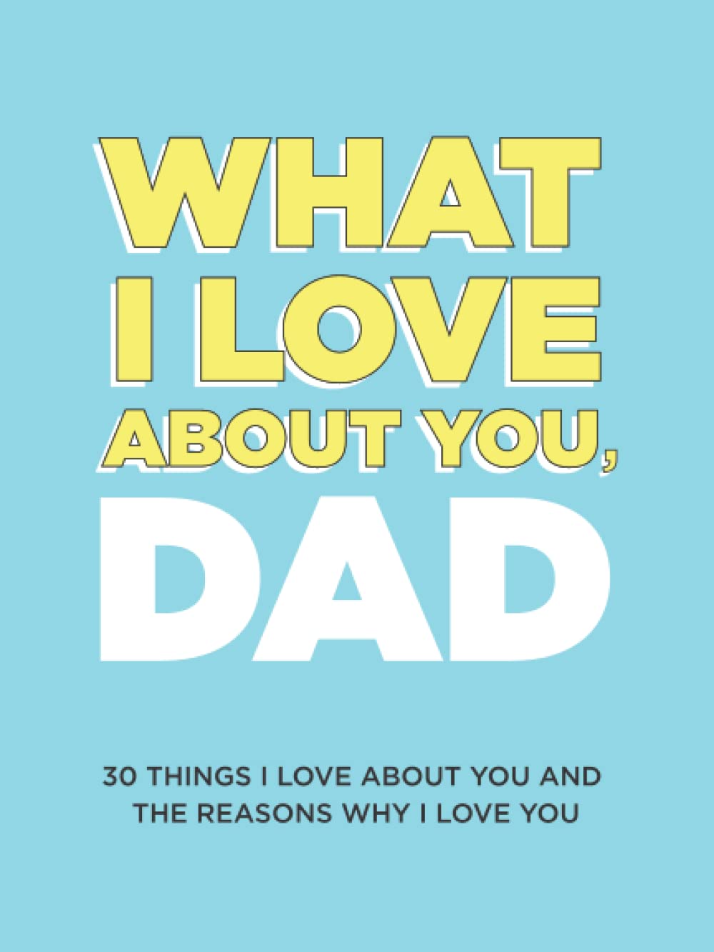 What I Love About You, Dad: 30 Things I Love About You and the Reasons ...