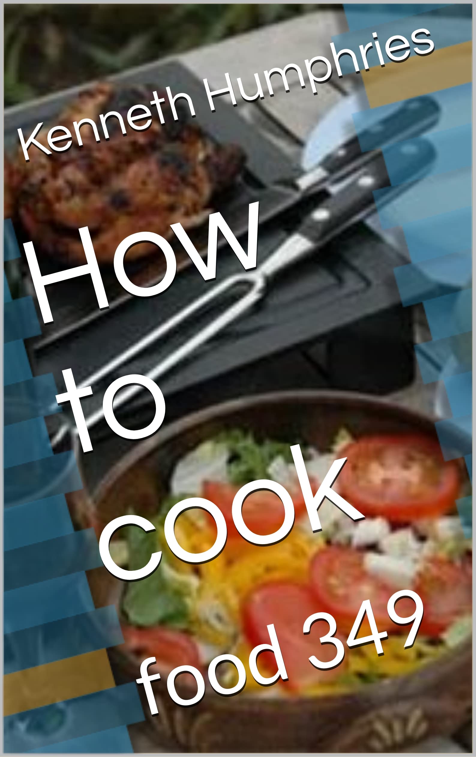 How to cook : food 349 by Kenneth Humphries | Goodreads