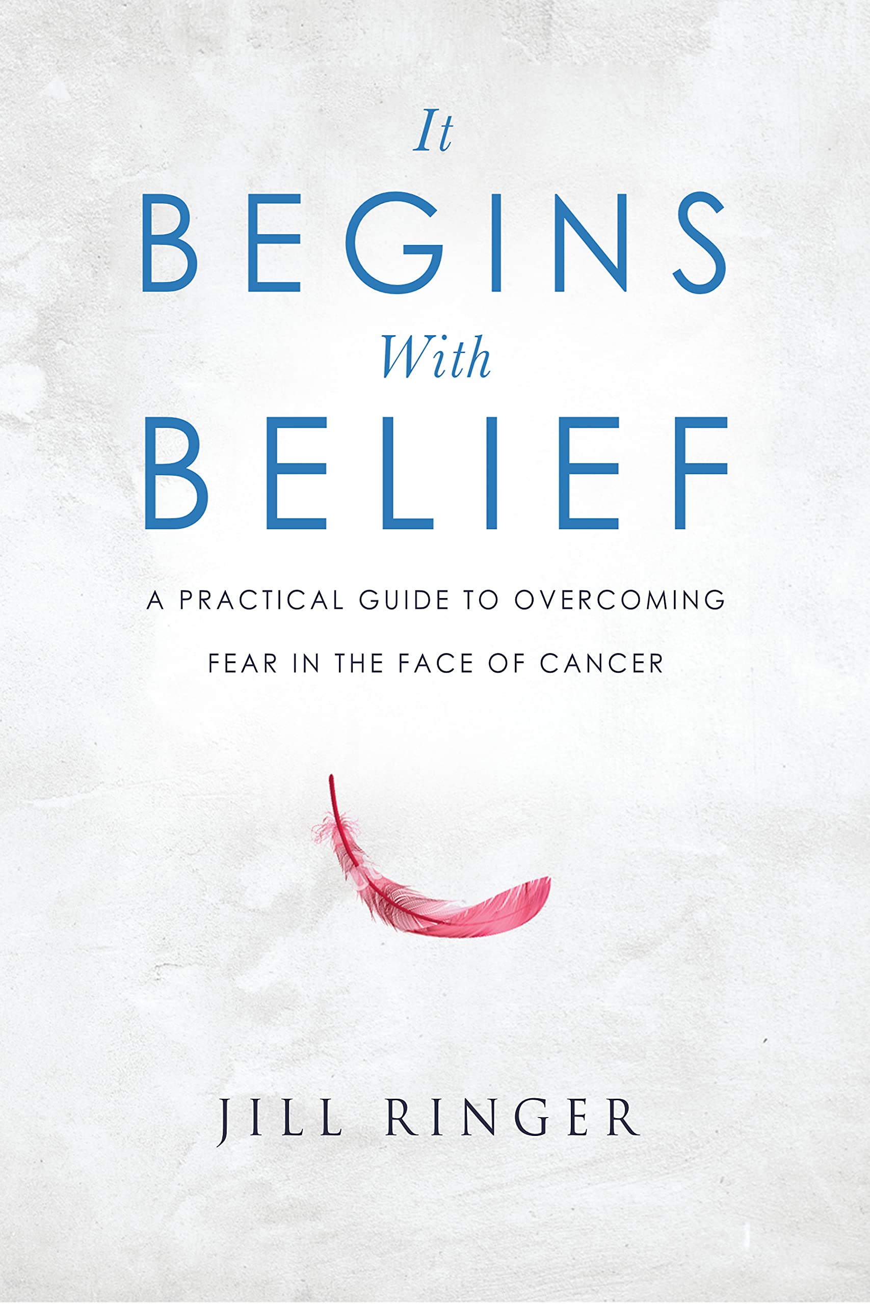 It Begins with Belief: A Practical Guide to Overcoming Fear in the Face ...