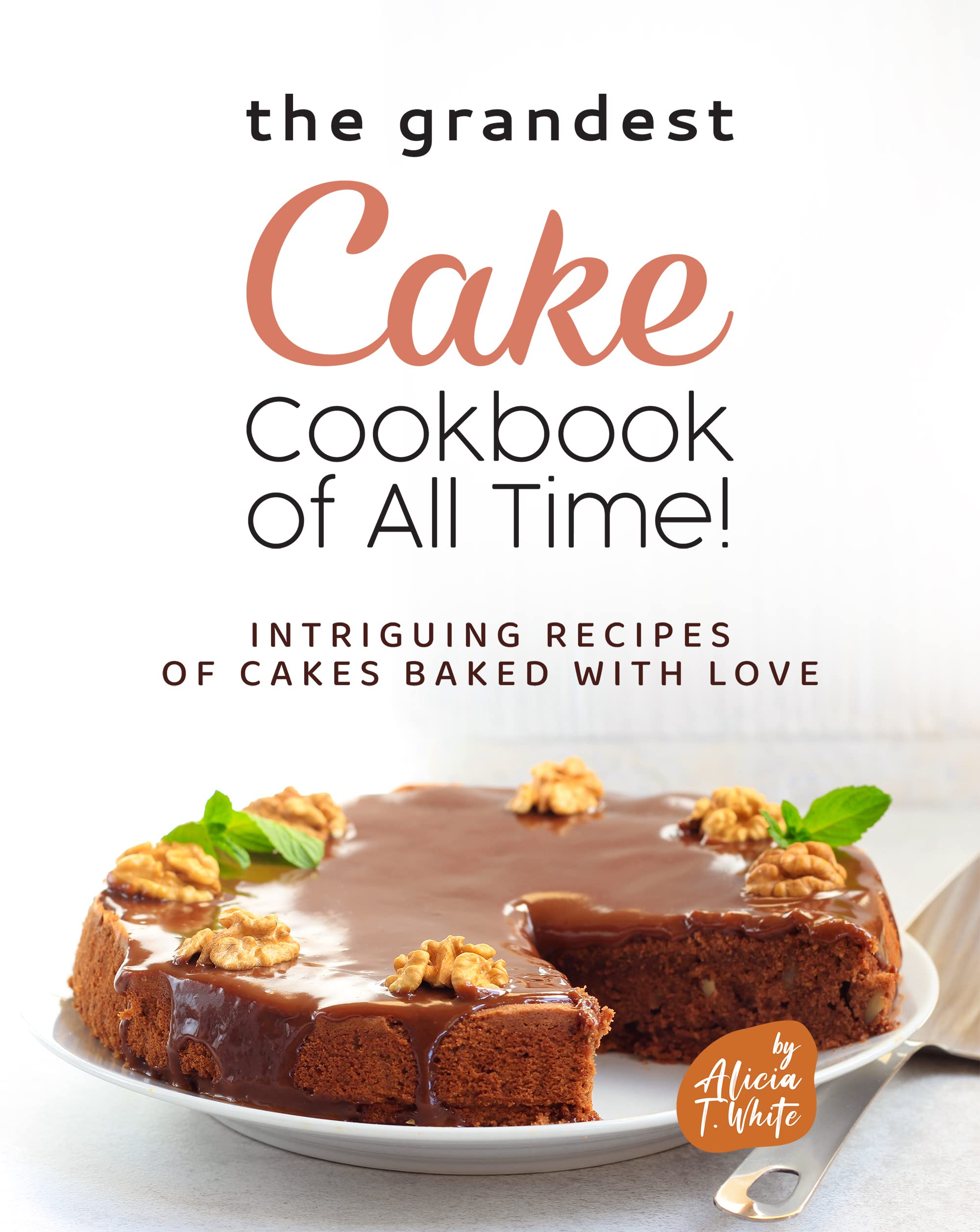 The Grandest Cake Cookbook of All Time!: Intriguing Recipes of Cakes ...