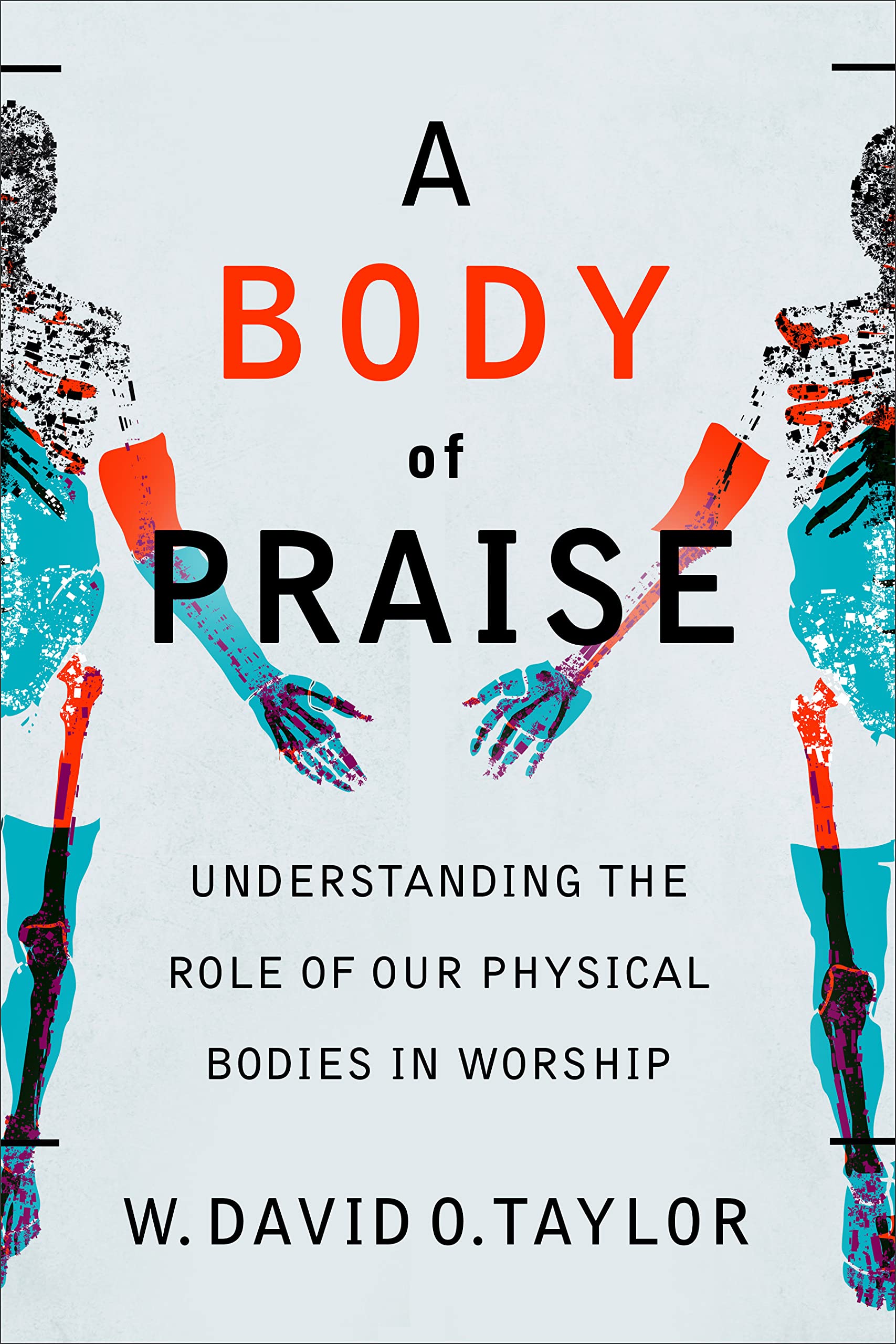 A Body of Praise: Understanding the Role of Our Physical Bodies in ...