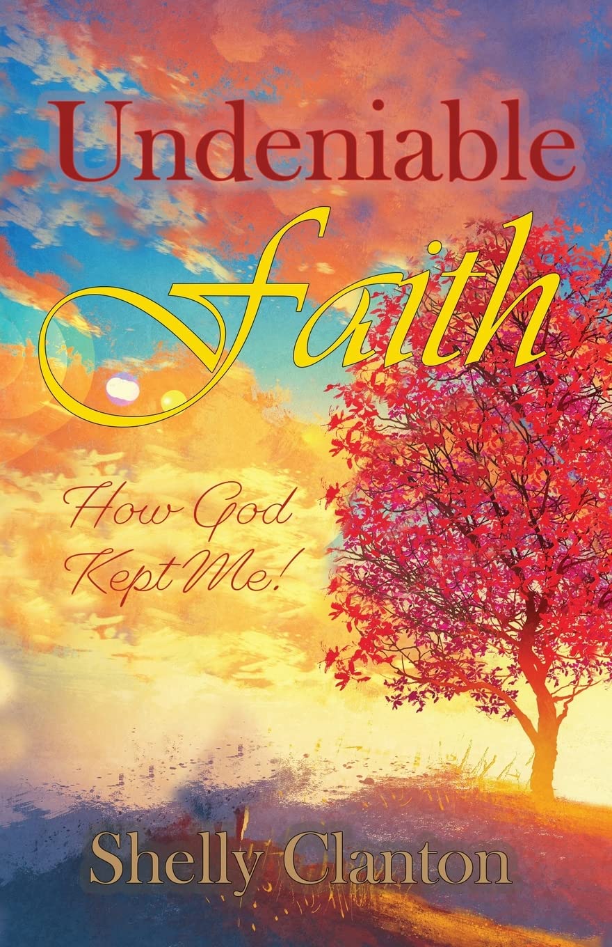 Undeniable Faith: How God Kept Me! by Shelly Clanton | Goodreads