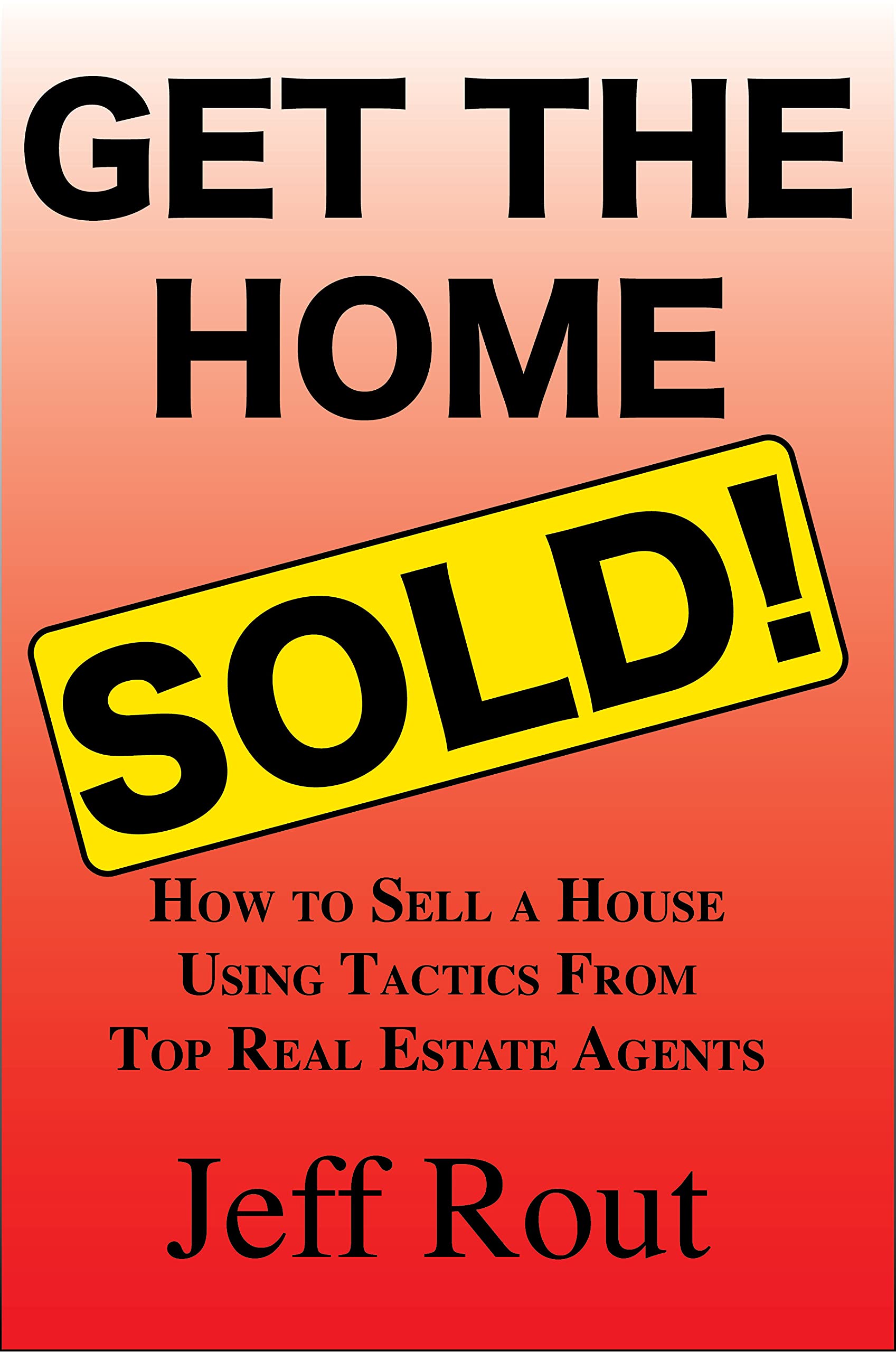 Get the Home Sold: How to Sell a House Using Tactics From Top Real ...