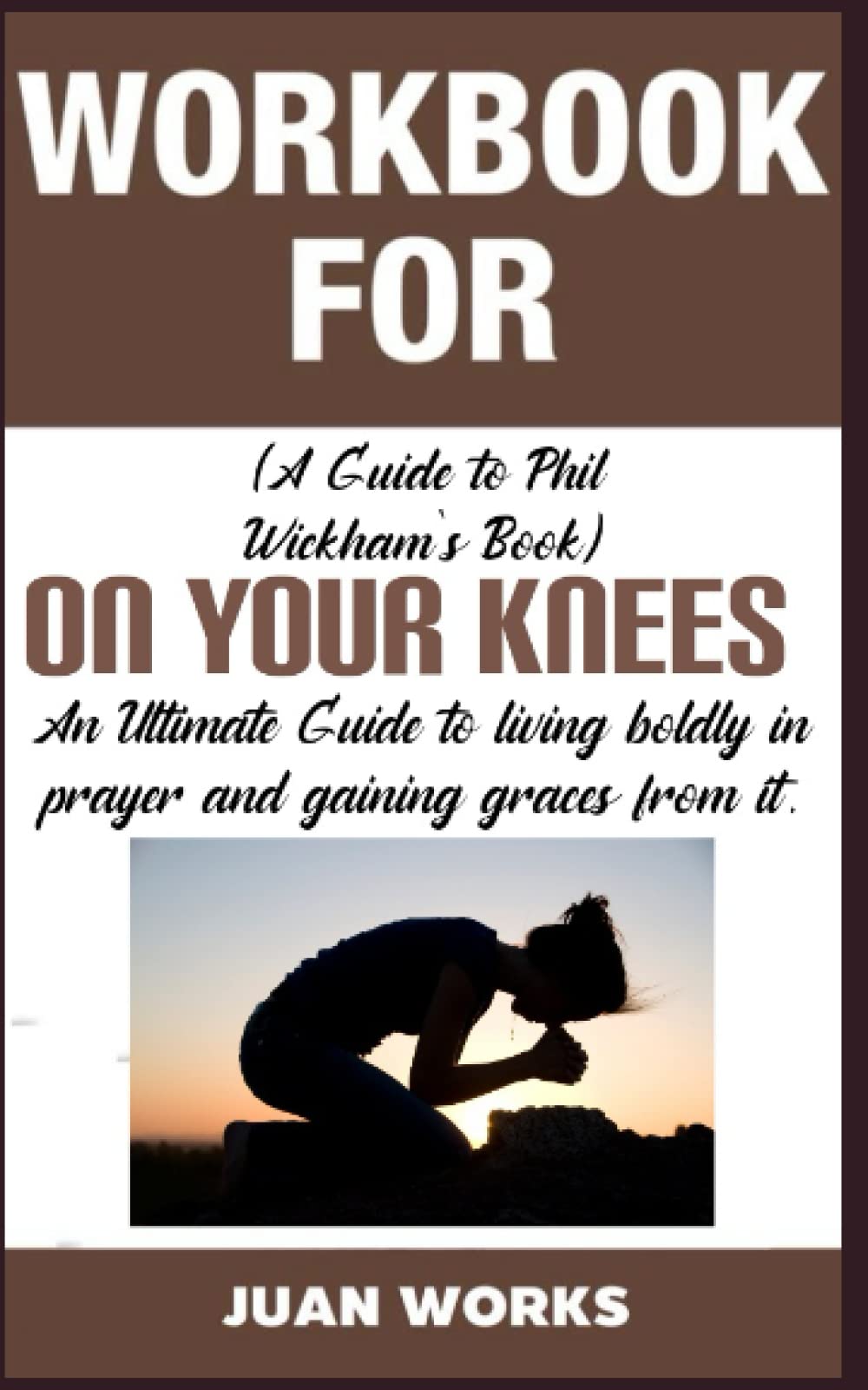 Workbook For On Our Knees By Phil Wickham: An Ultimate Guide to Living ...