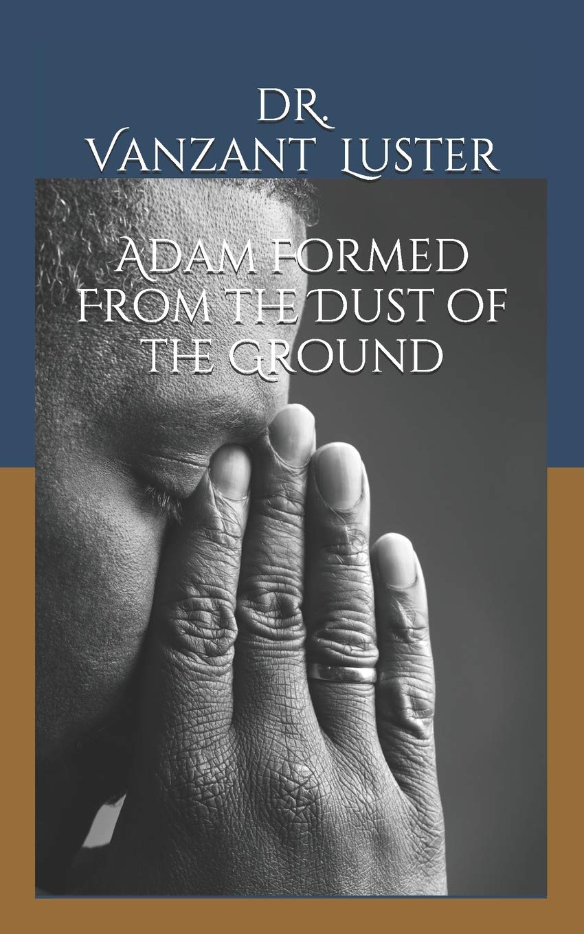 Adam Formed From the Dust of the Ground by Apostle Vanzant Luster ...