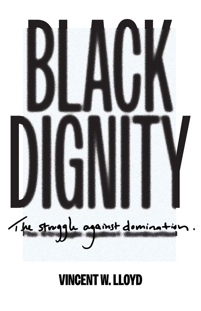 Black Dignity: The Struggle against Domination by Vincent W. Lloyd ...