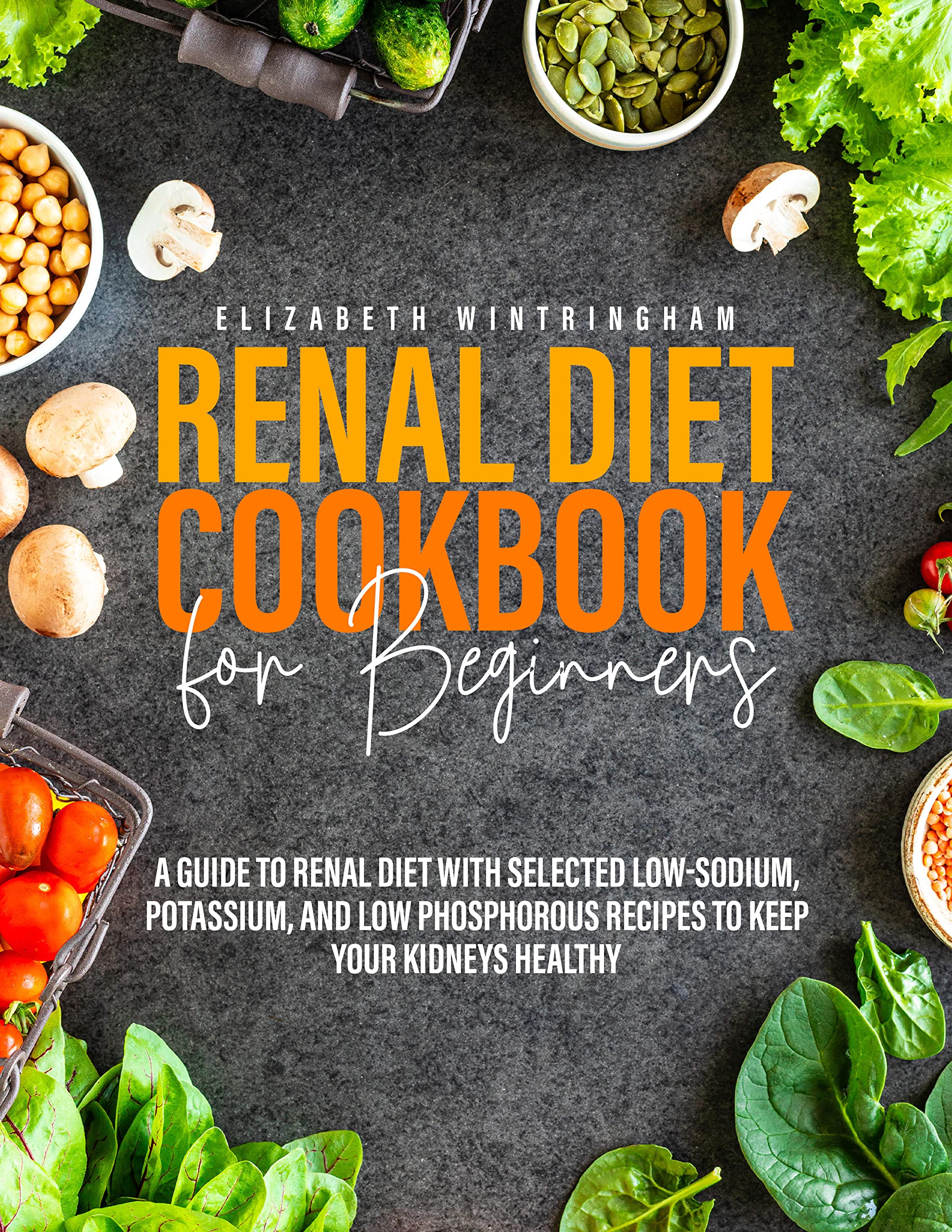 Renal Diet Cookbook for Beginners: A Guide to Renal Diet with selected Low-Sodium, Potassium ...