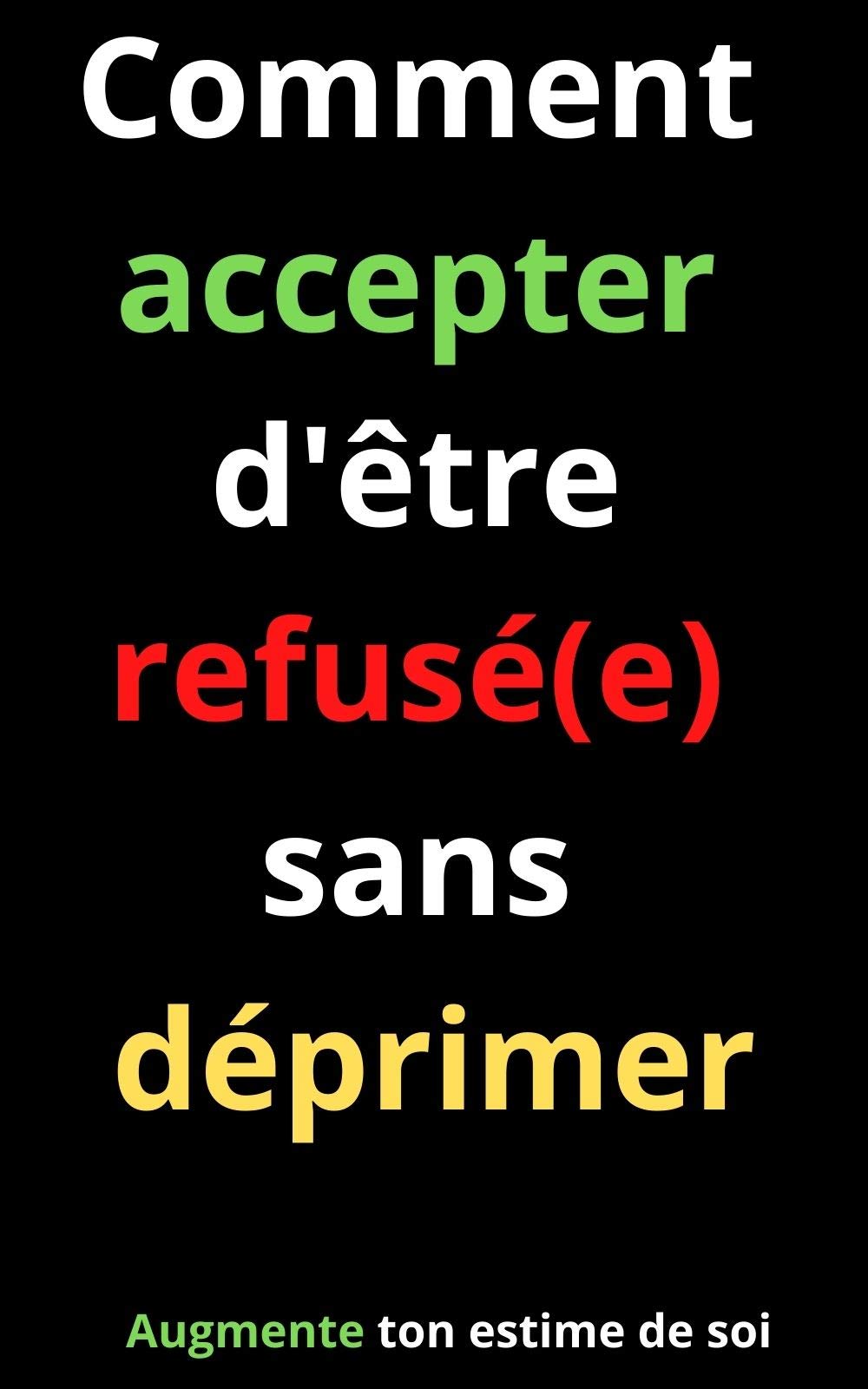 Comment accepter d'être refusé(e) sans déprimer : Augmente ton estime ...