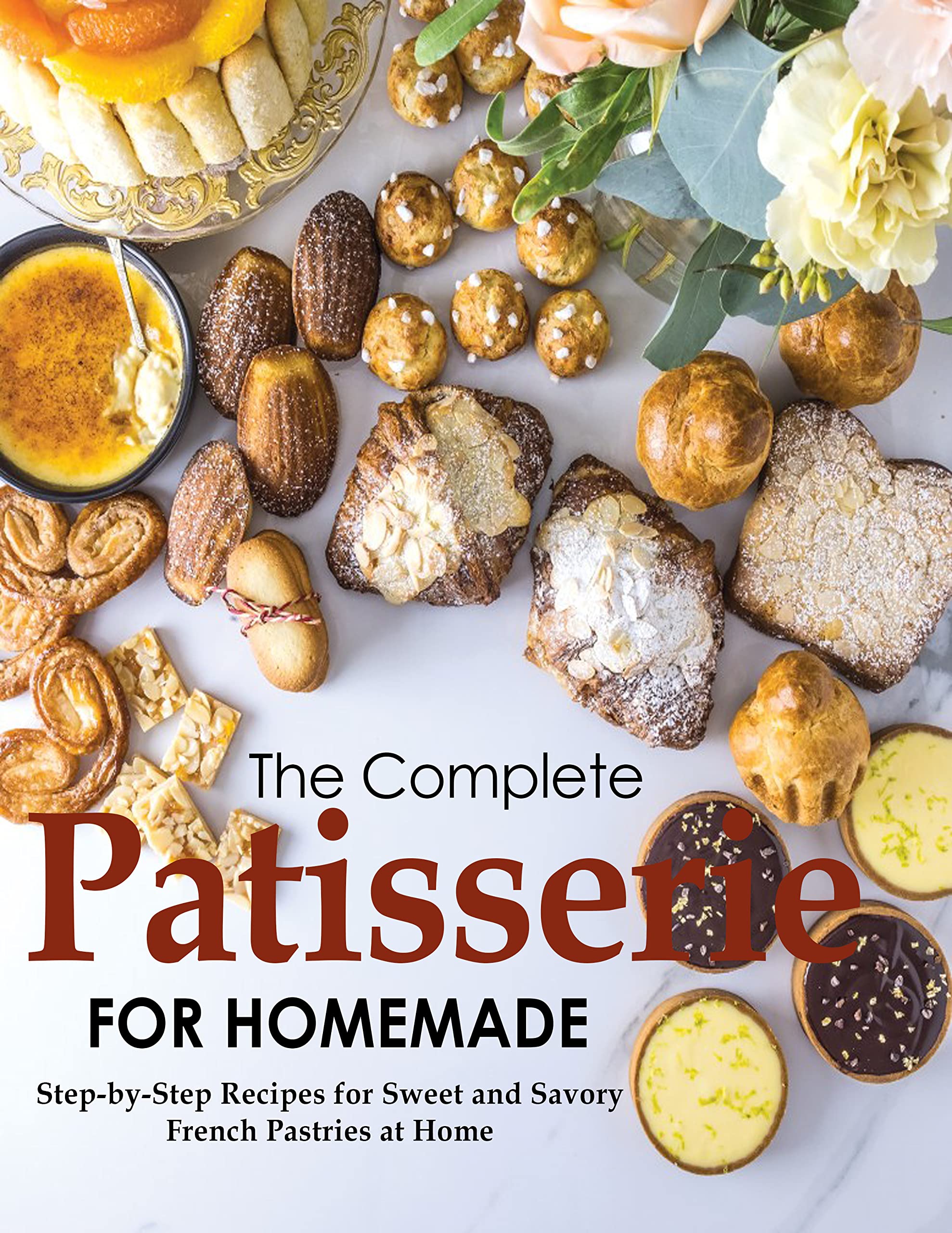 The Complete Patisserie for Homemade, Step by Step Recipes for Sweet ...