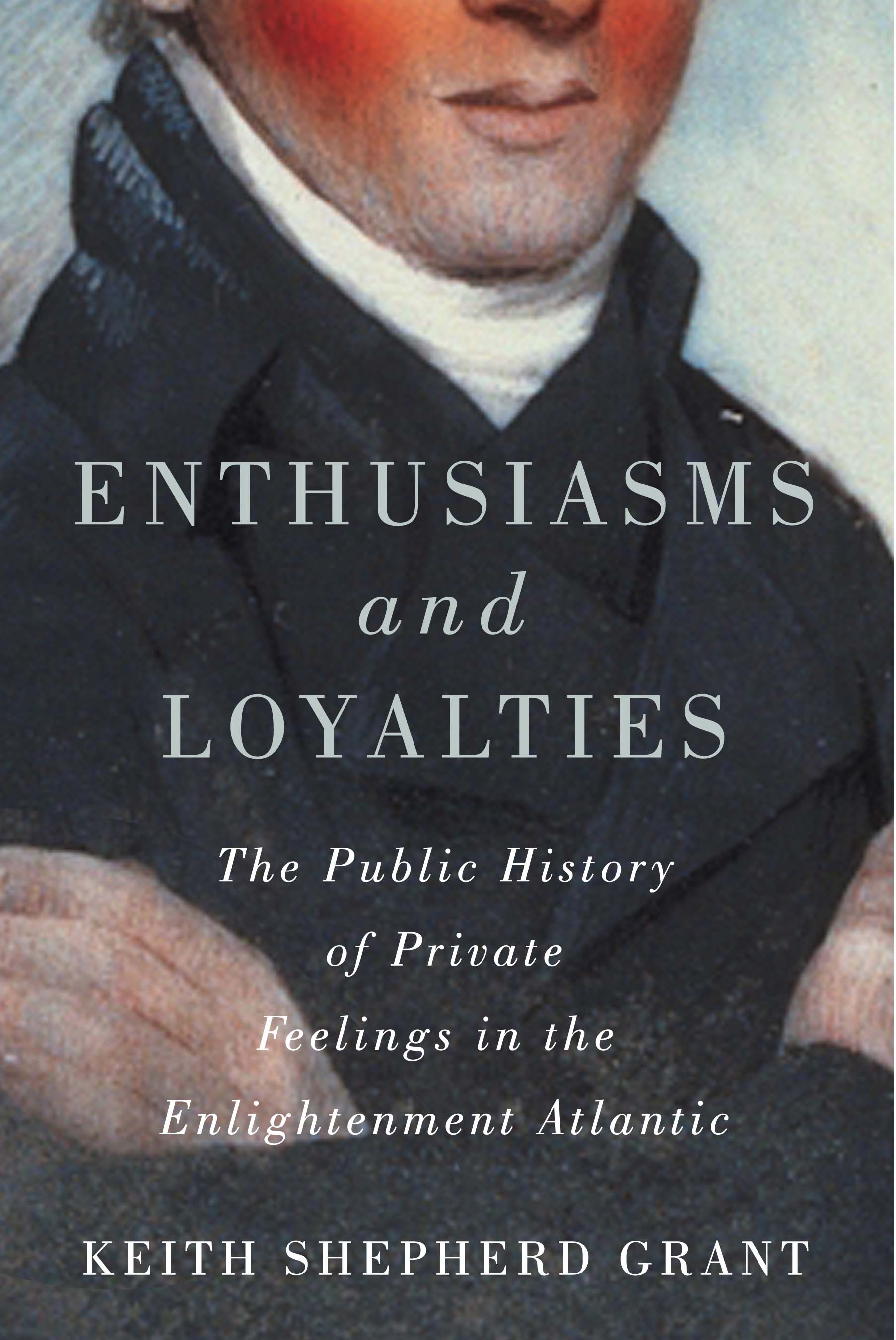 Enthusiasms and Loyalties: The Public History of Private Feelings in the Enlightenment Atlantic ...